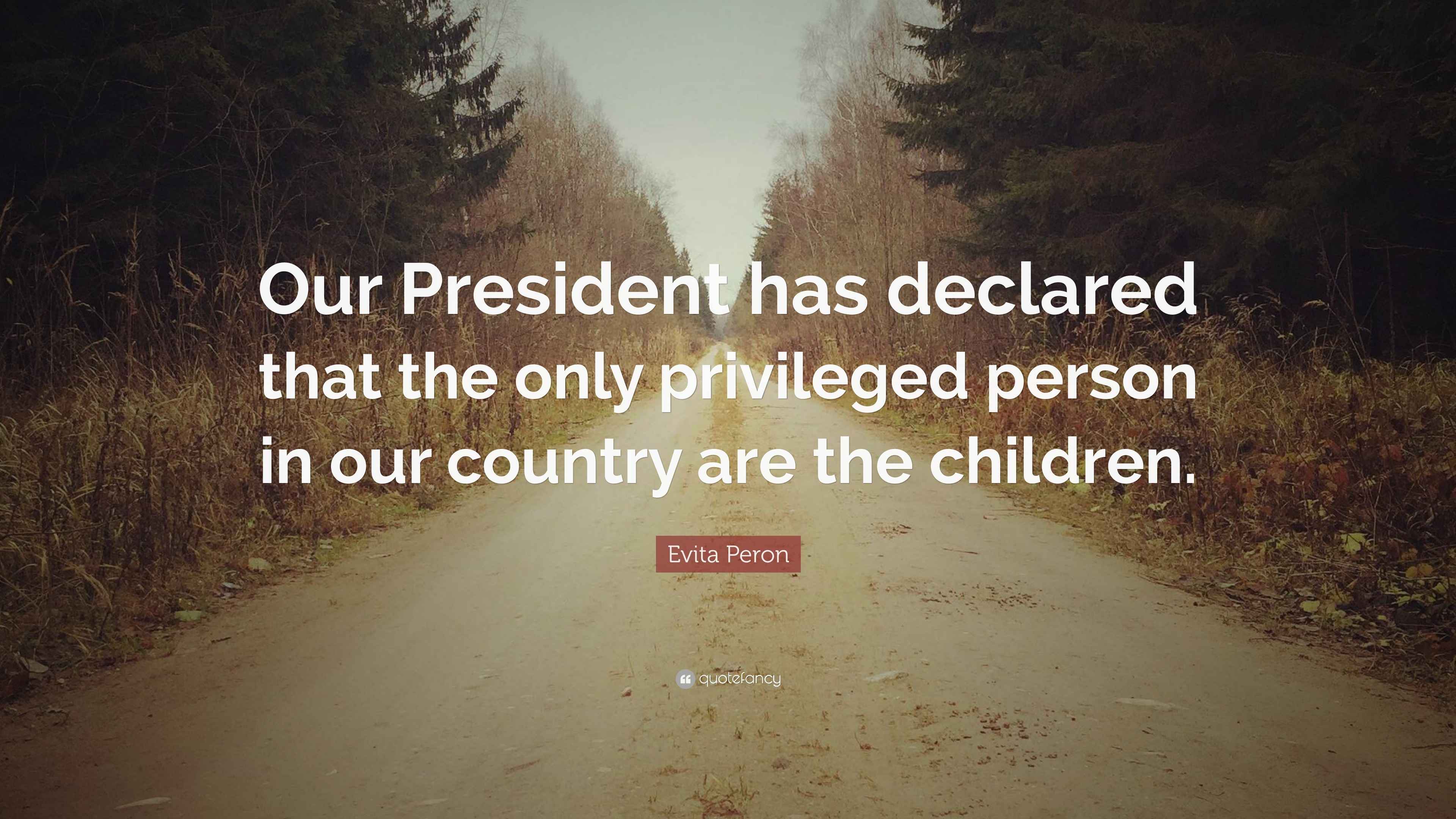 Evita Peron Quote: “Our President has declared that the only privileged ...