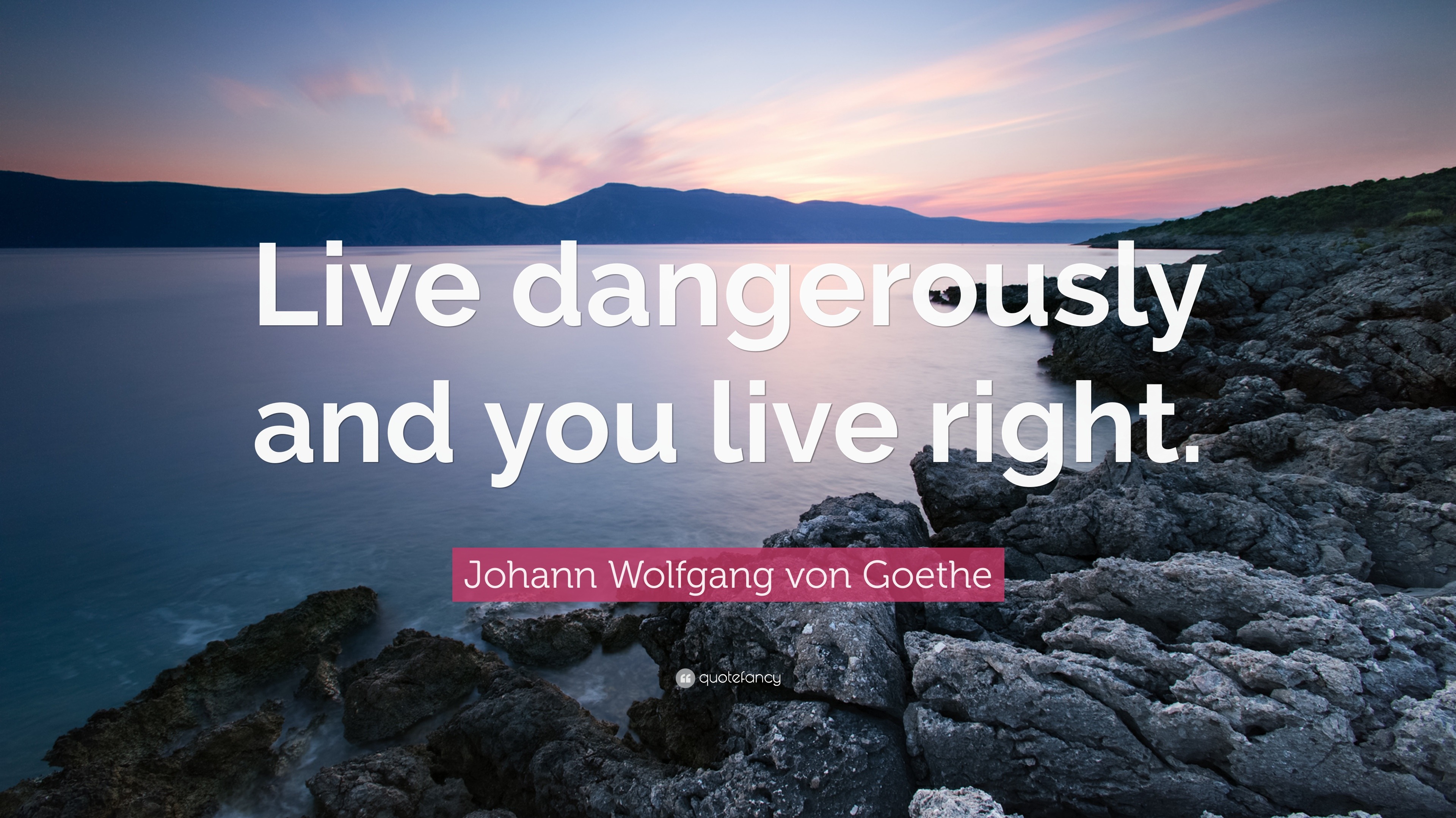Johann Wolfgang von Goethe Quote: “Live dangerously and you live right.”