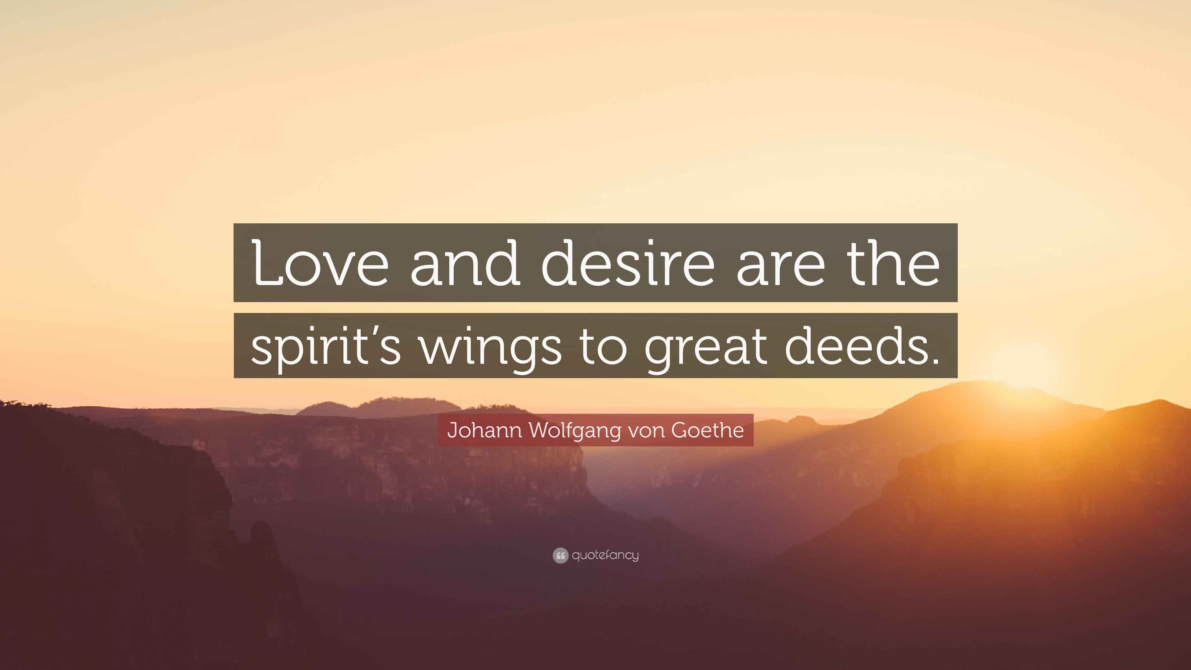 Johann Wolfgang von Goethe Quote: “Love and desire are the spirit’s ...