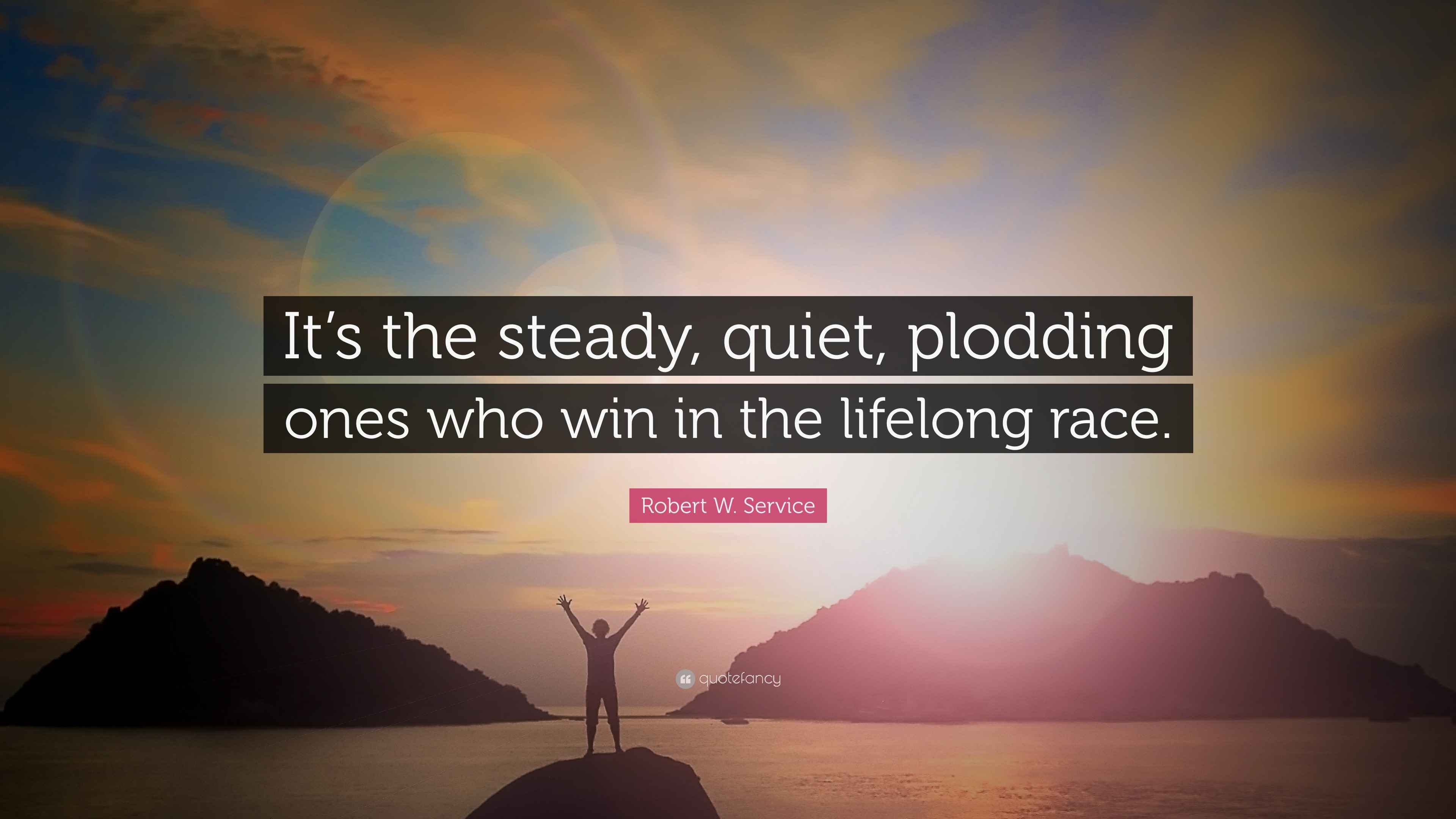 Robert W. Service Quote: “It’s the steady, quiet, plodding ones who win ...