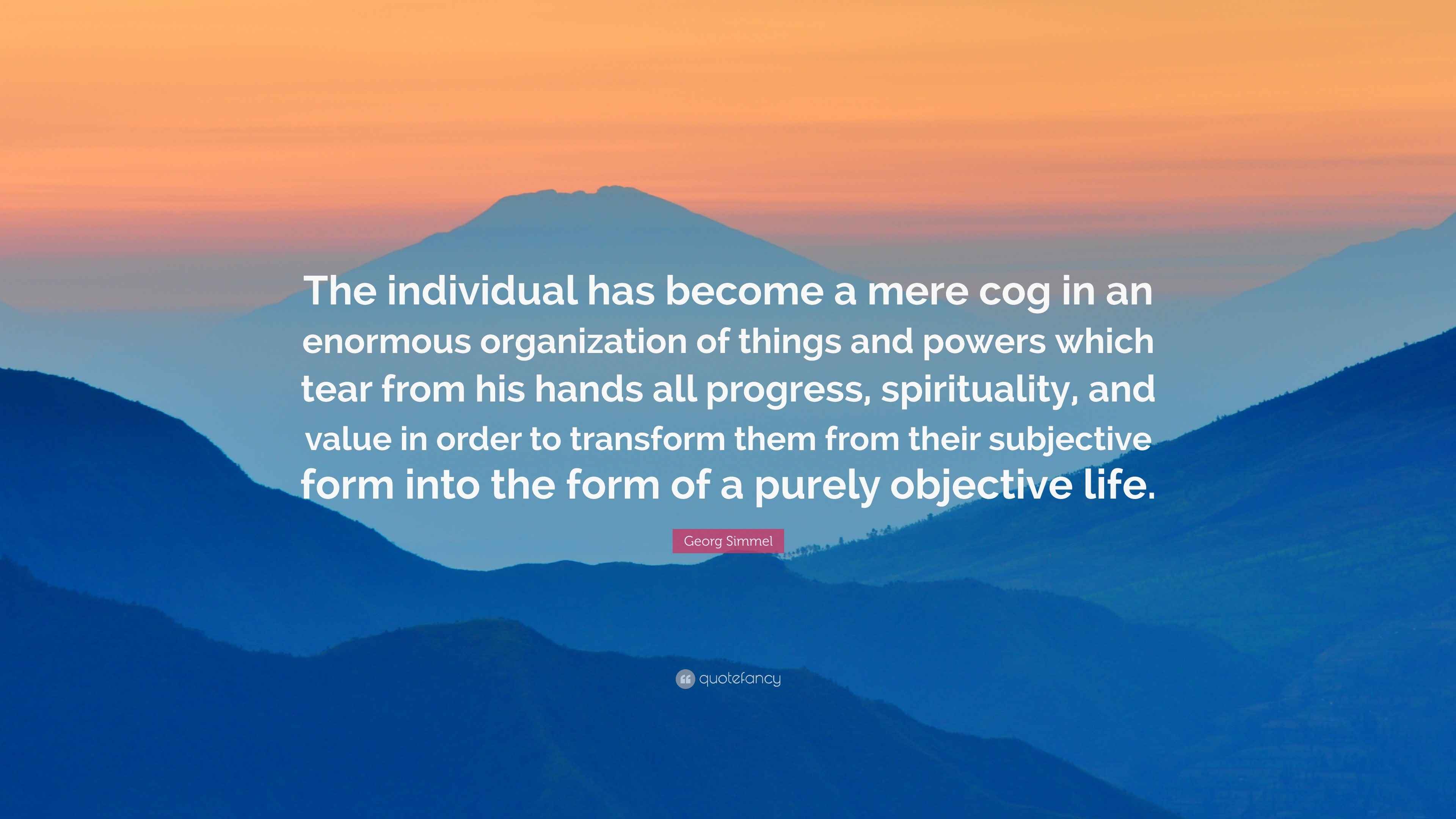 Georg Simmel Quote: “The individual has become a mere cog in an ...