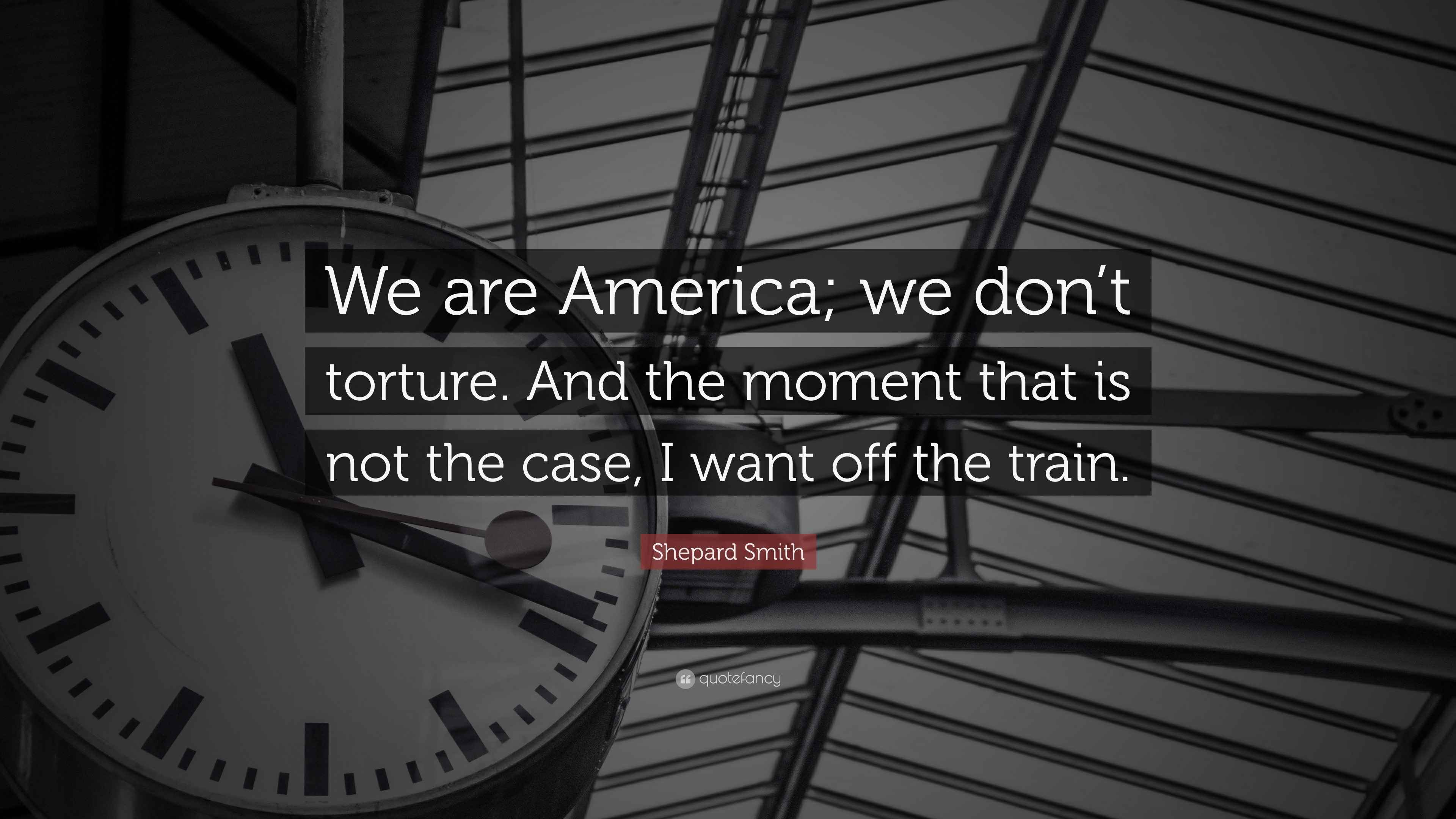 Shepard Smith Quote: “We are America; we don’t torture. And the moment ...