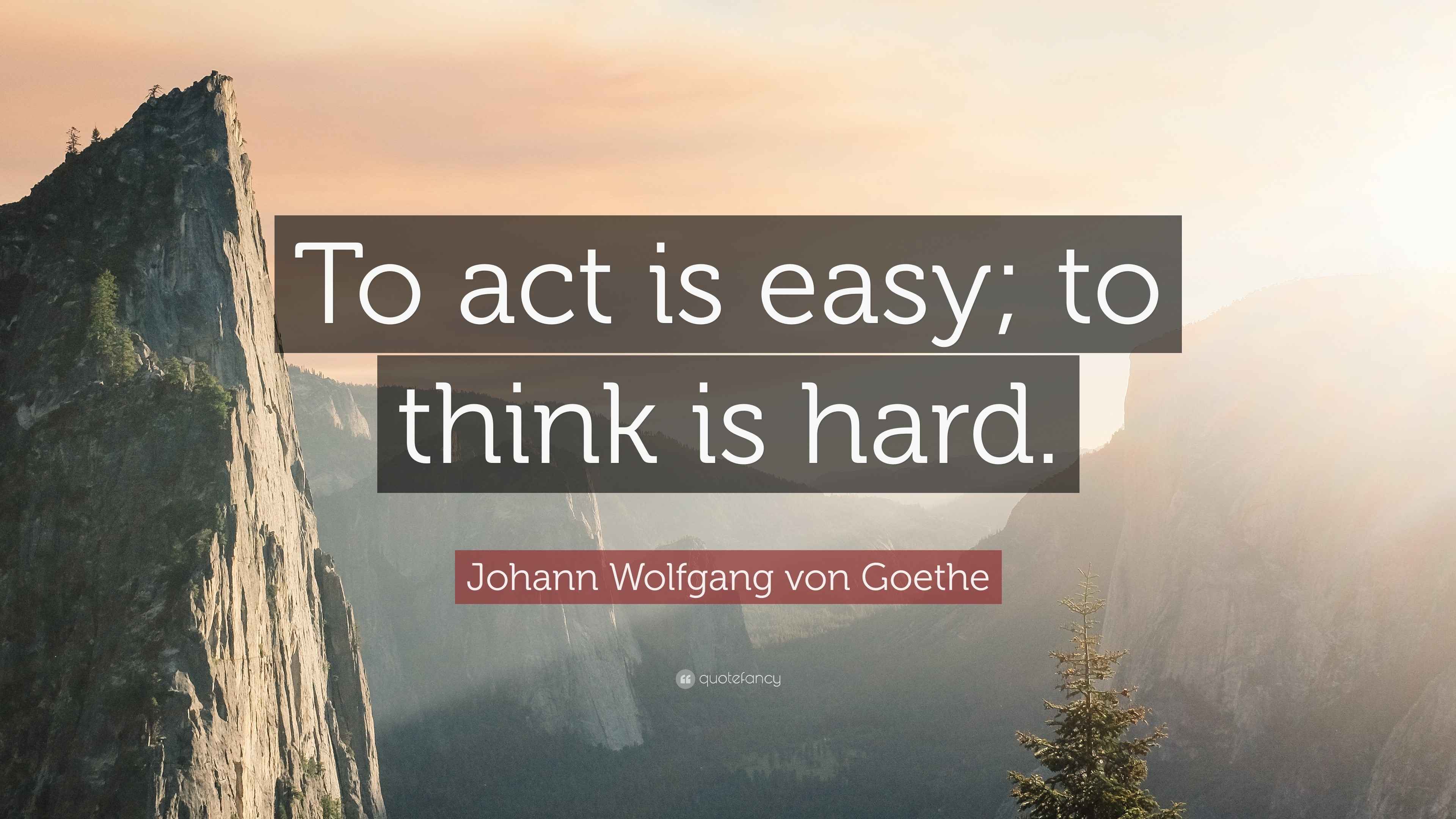 Johann Wolfgang von Goethe Quote: “To act is easy; to think is hard.”