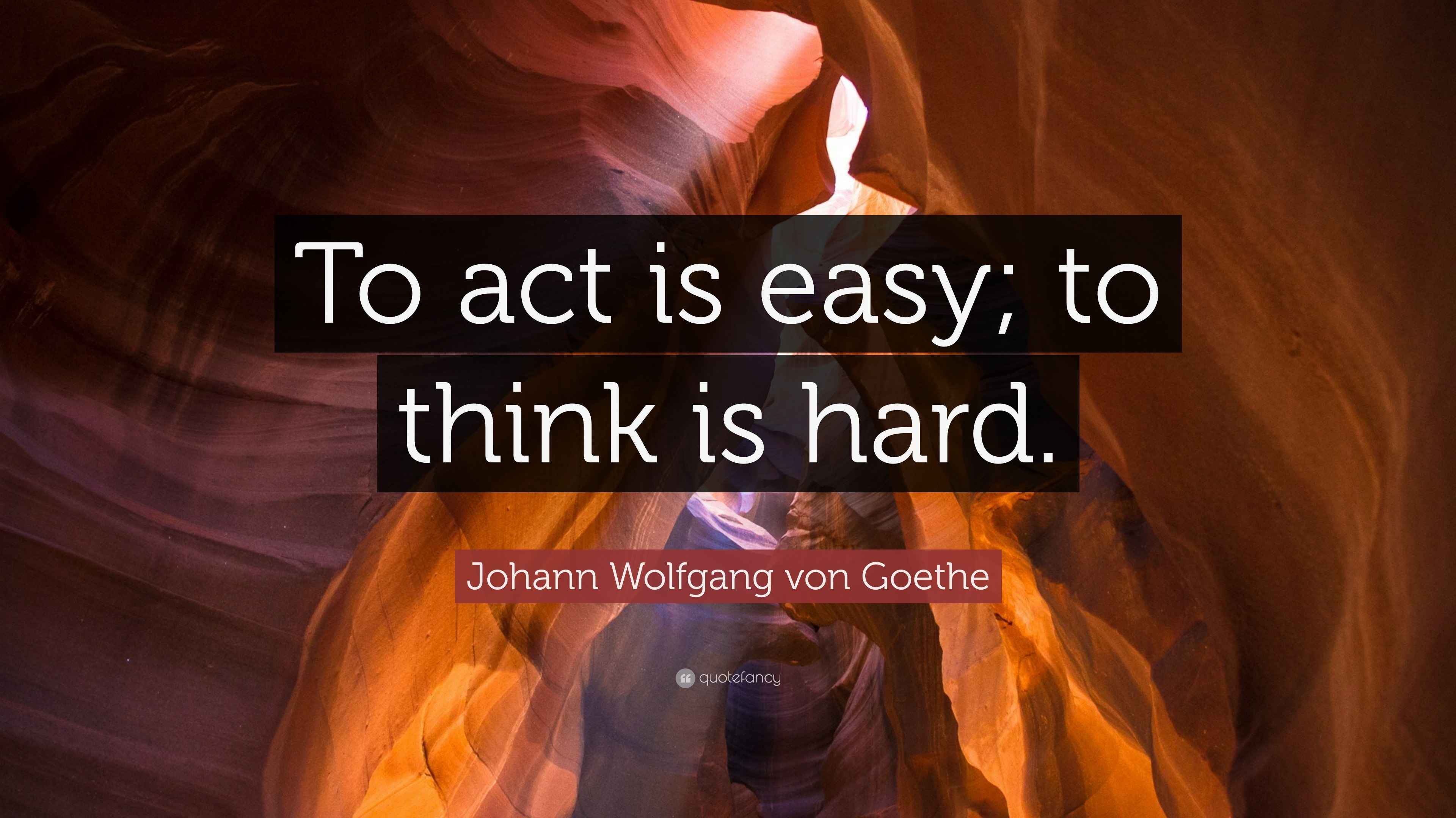 Johann Wolfgang von Goethe Quote: “To act is easy; to think is hard.”