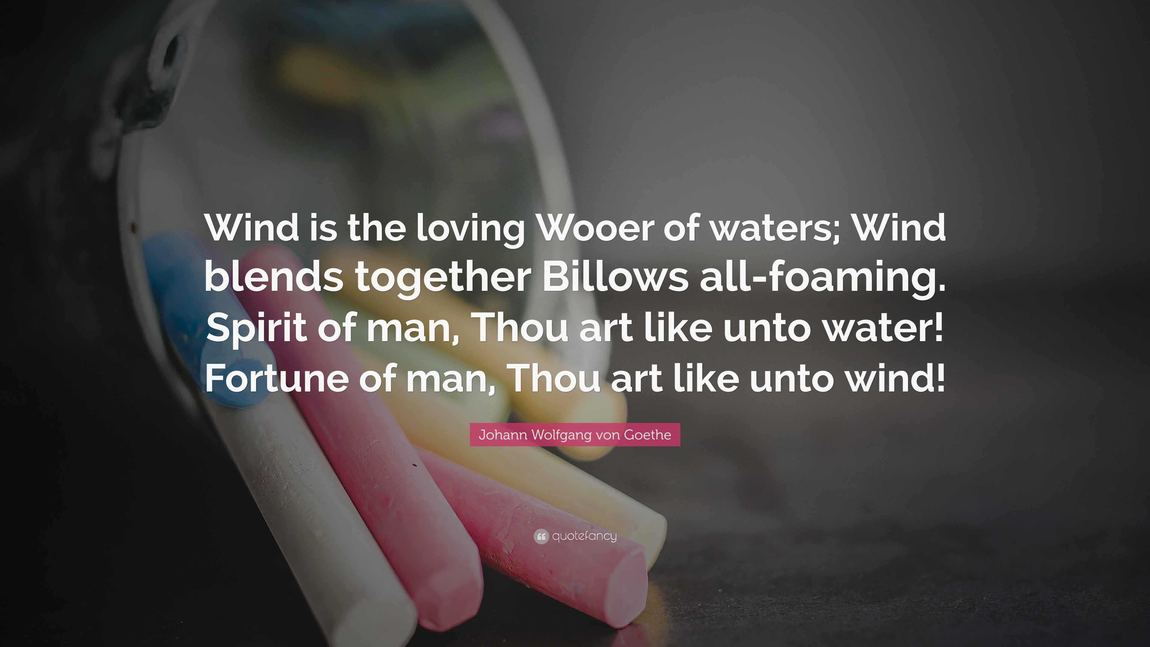 Johann Wolfgang von Goethe Quote: “Wind is the loving Wooer of waters ...
