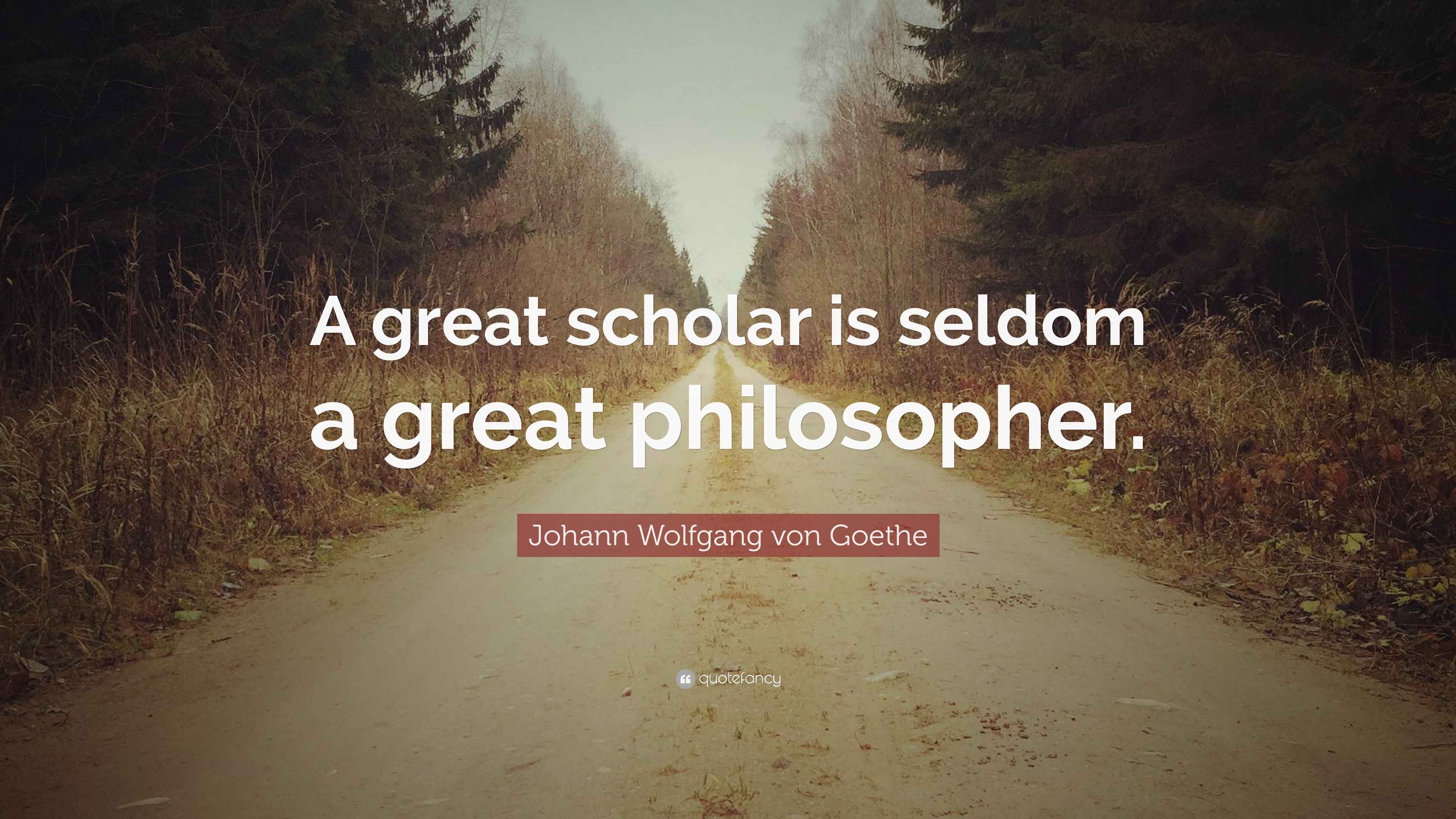 Johann Wolfgang von Goethe Quote: “A great scholar is seldom a great ...