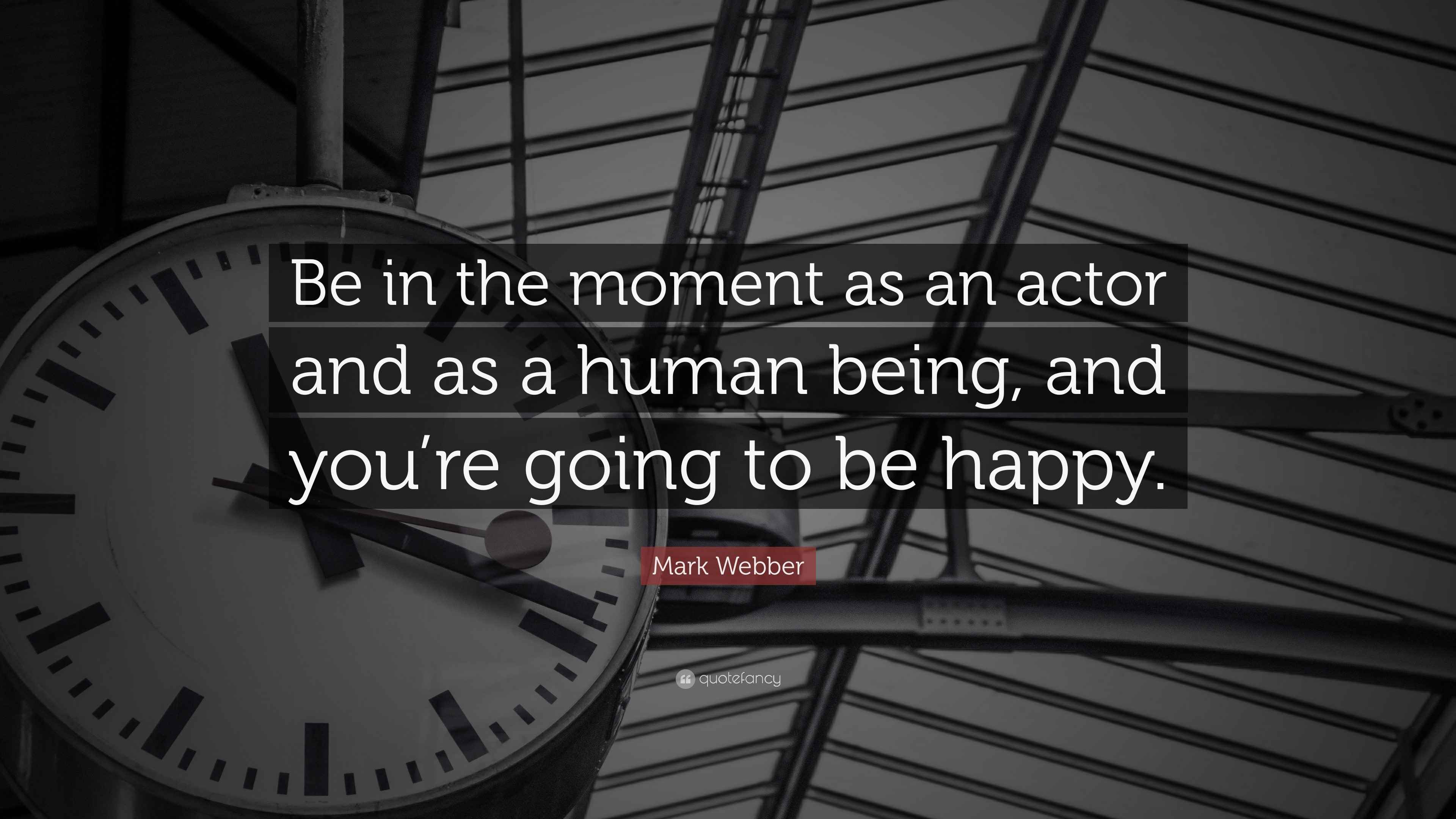 Mark Webber Quote: “Be in the moment as an actor and as a human being ...