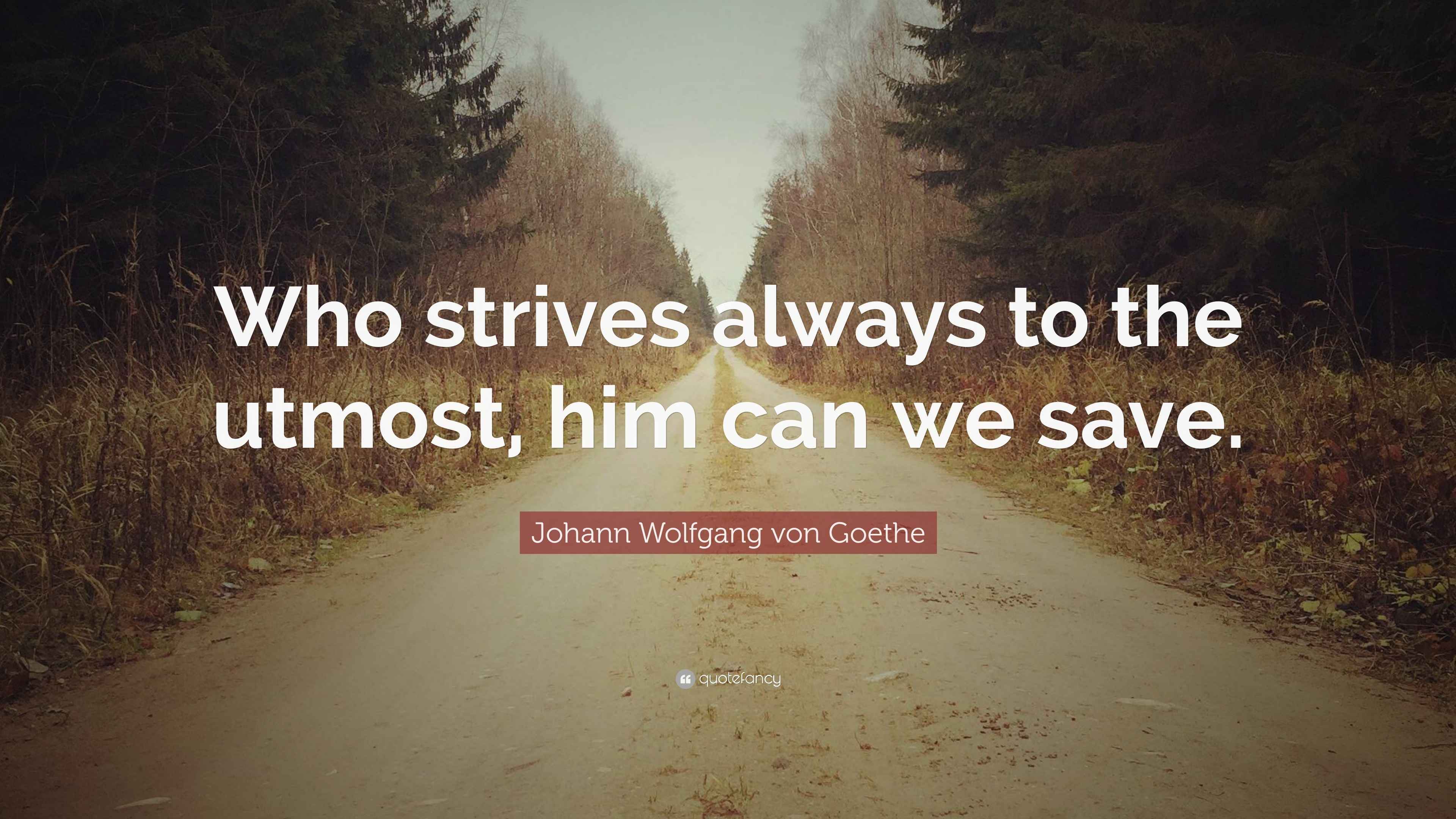 Johann Wolfgang von Goethe Quote: “Who strives always to the utmost ...