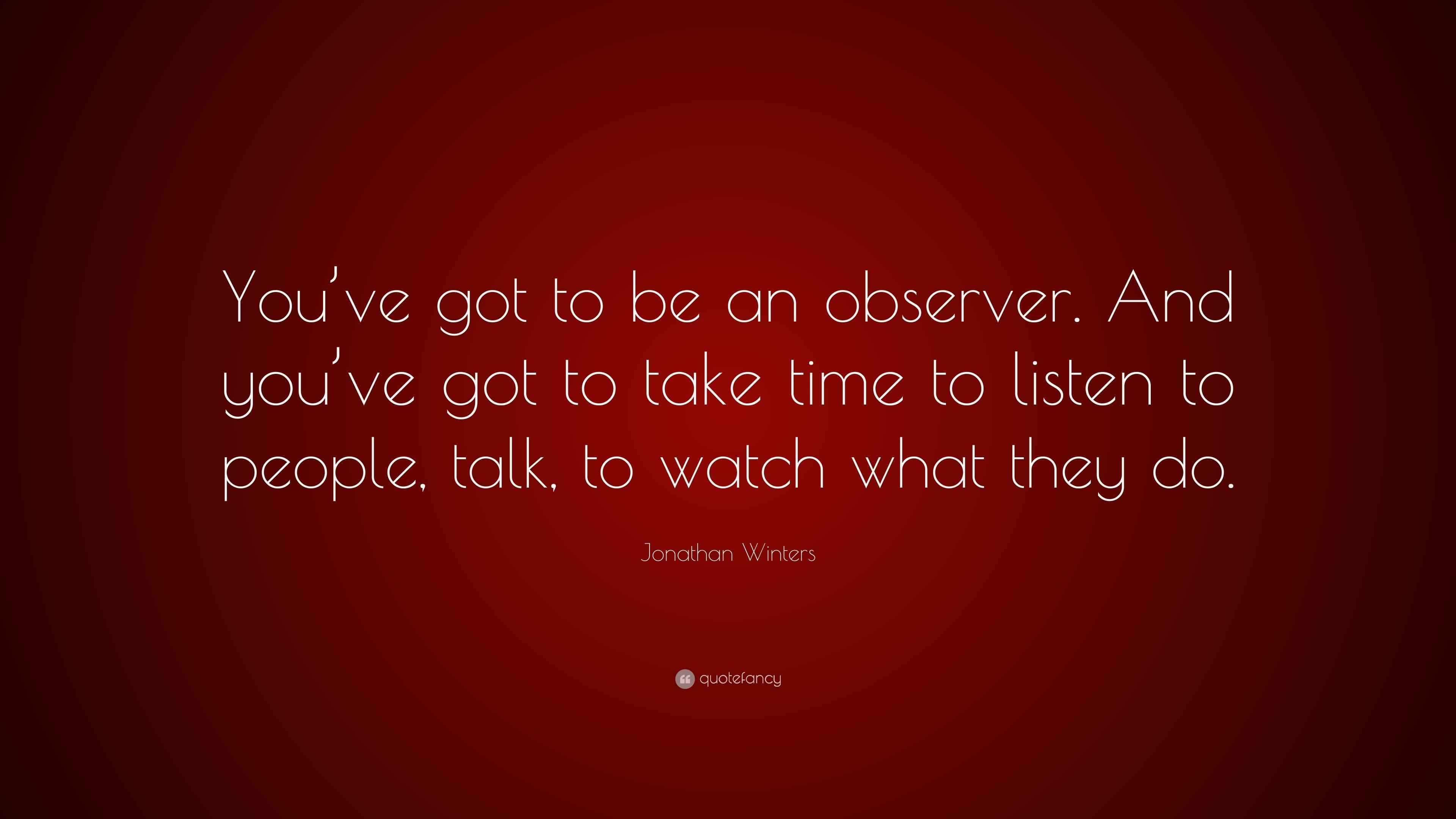 Jonathan Winters Quote: “You’ve got to be an observer. And you’ve got ...