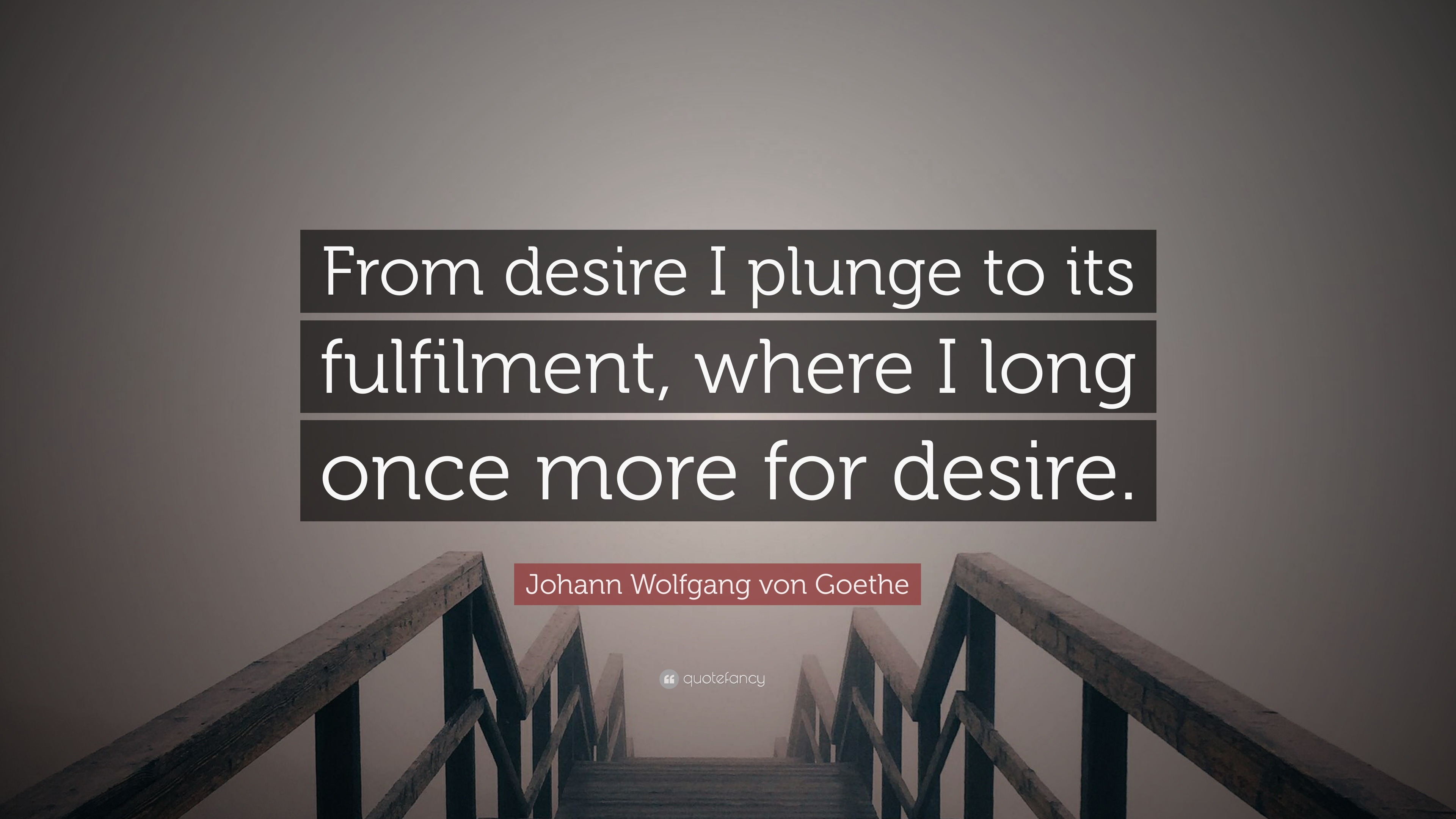 Johann Wolfgang von Goethe Quote: “From desire I plunge to its ...