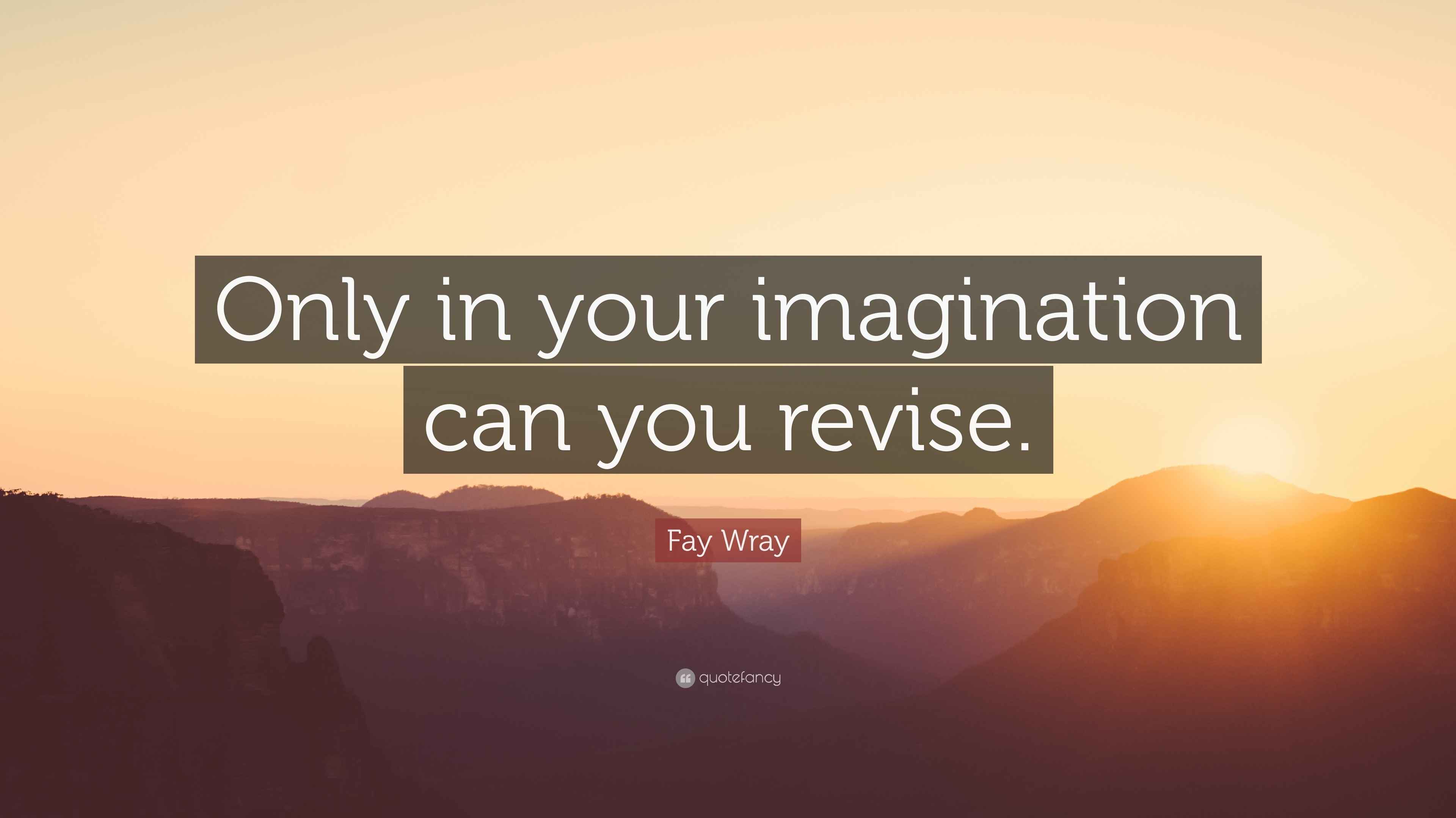 Fay Wray Quote: “Only in your imagination can you revise.”