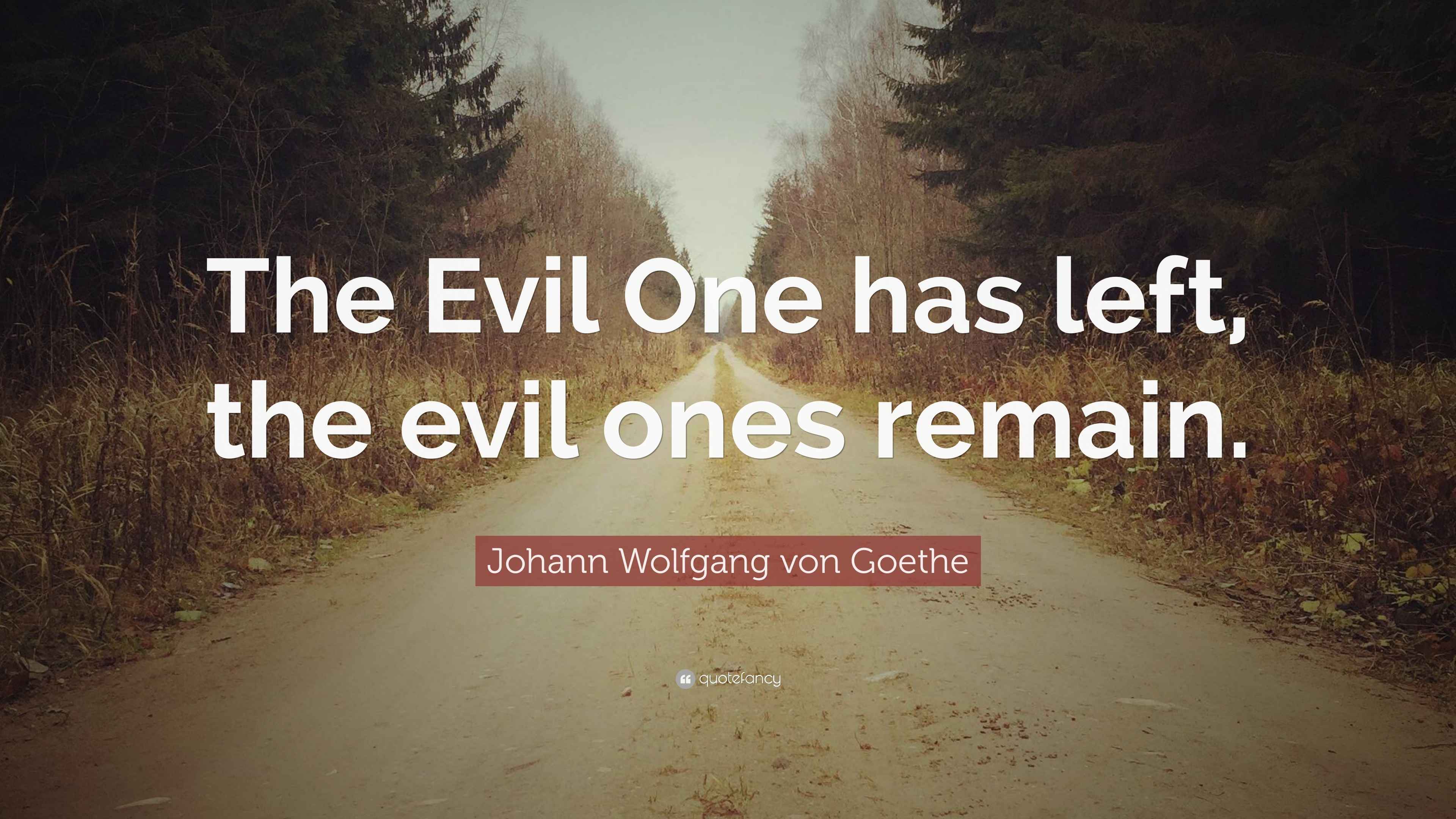 Johann Wolfgang von Goethe Quote: “The Evil One has left, the evil ones ...