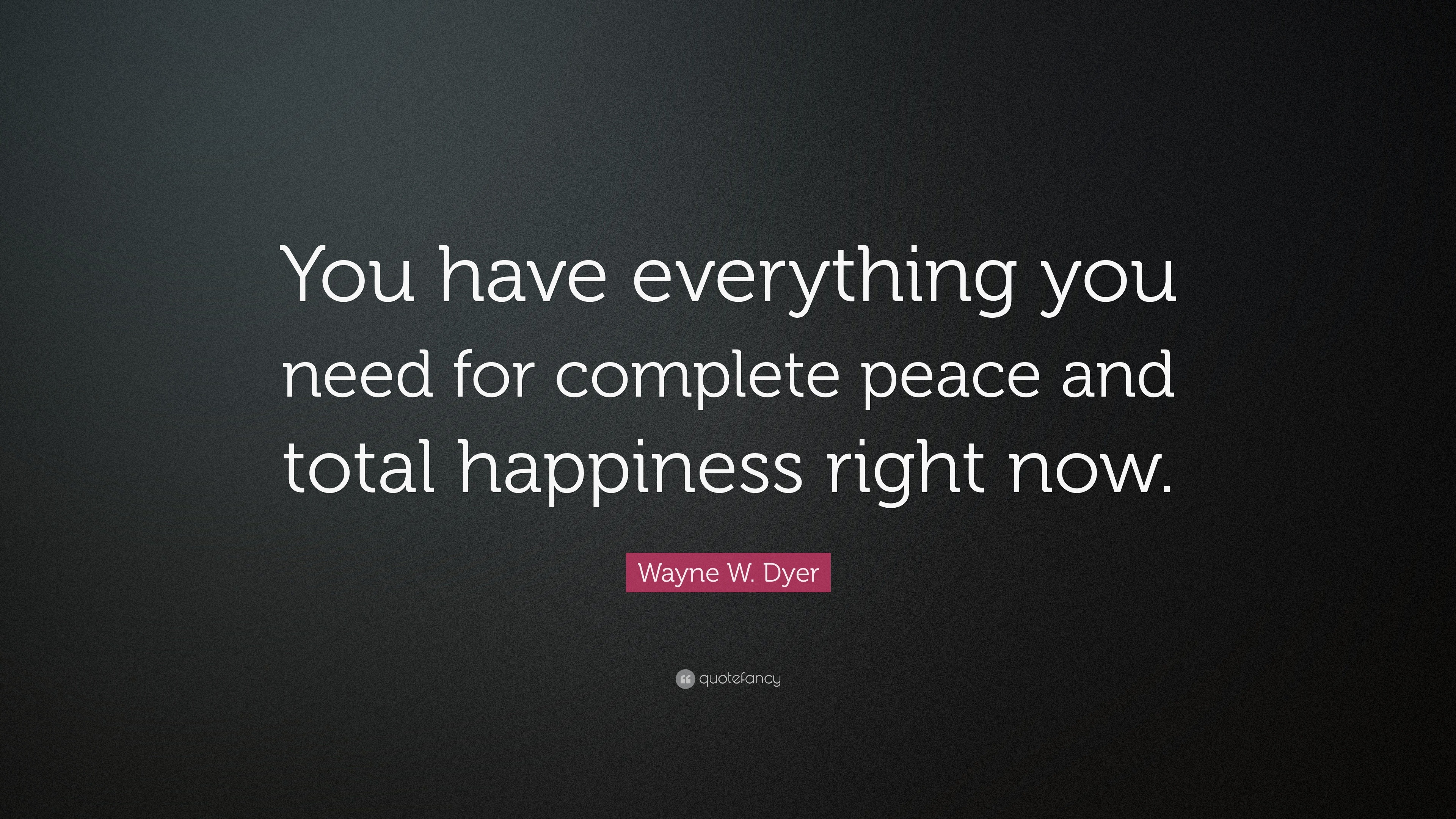 Wayne W. Dyer Quote: “You have everything you need for complete peace ...
