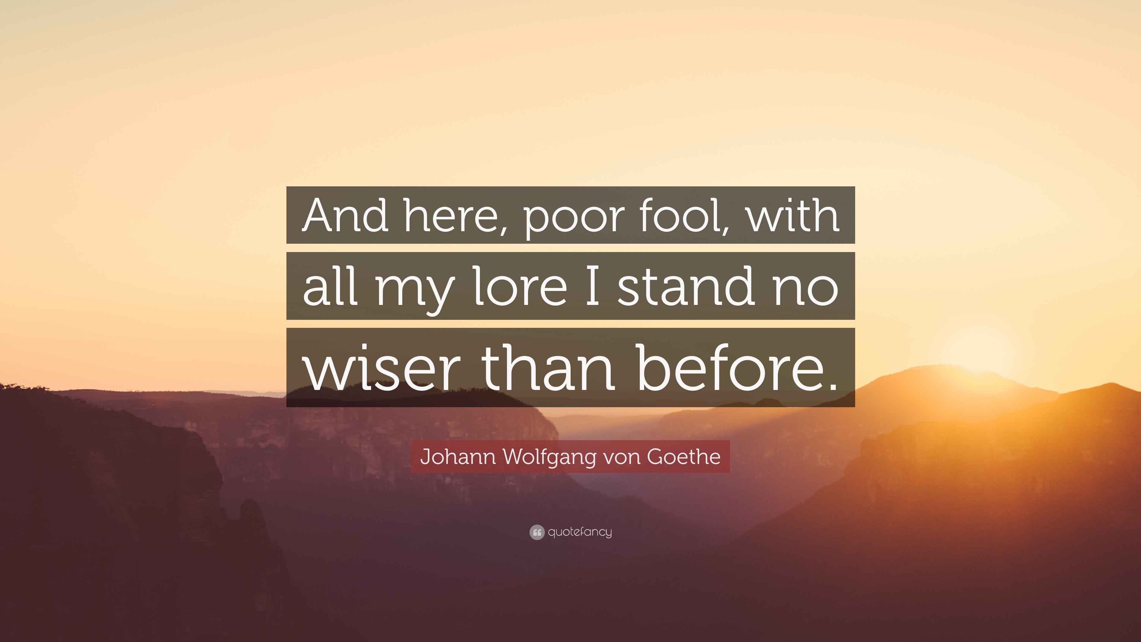 Johann Wolfgang von Goethe Quote: “And here, poor fool, with all my ...