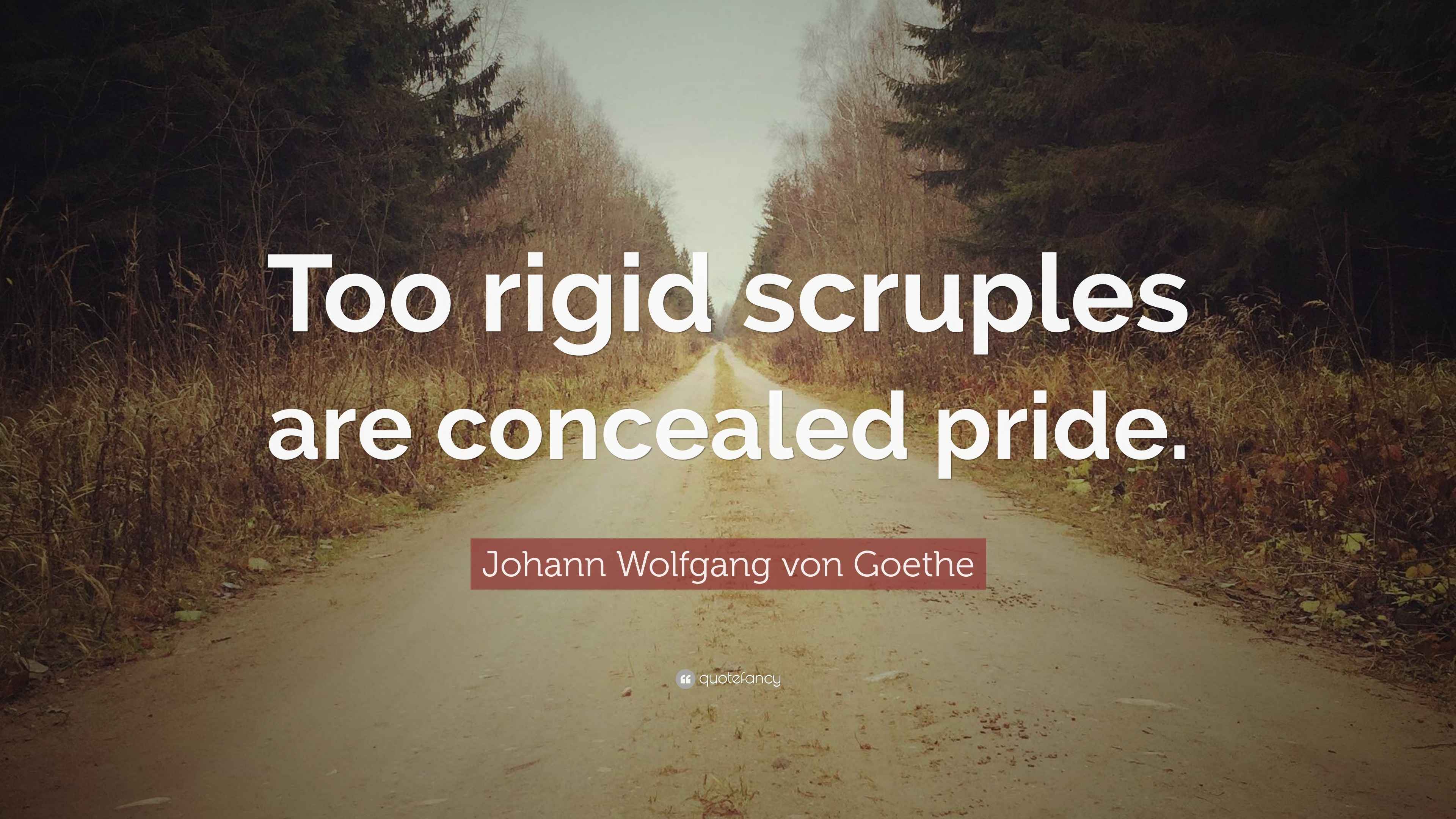 Johann Wolfgang von Goethe Quote: “Too rigid scruples are concealed pride.”
