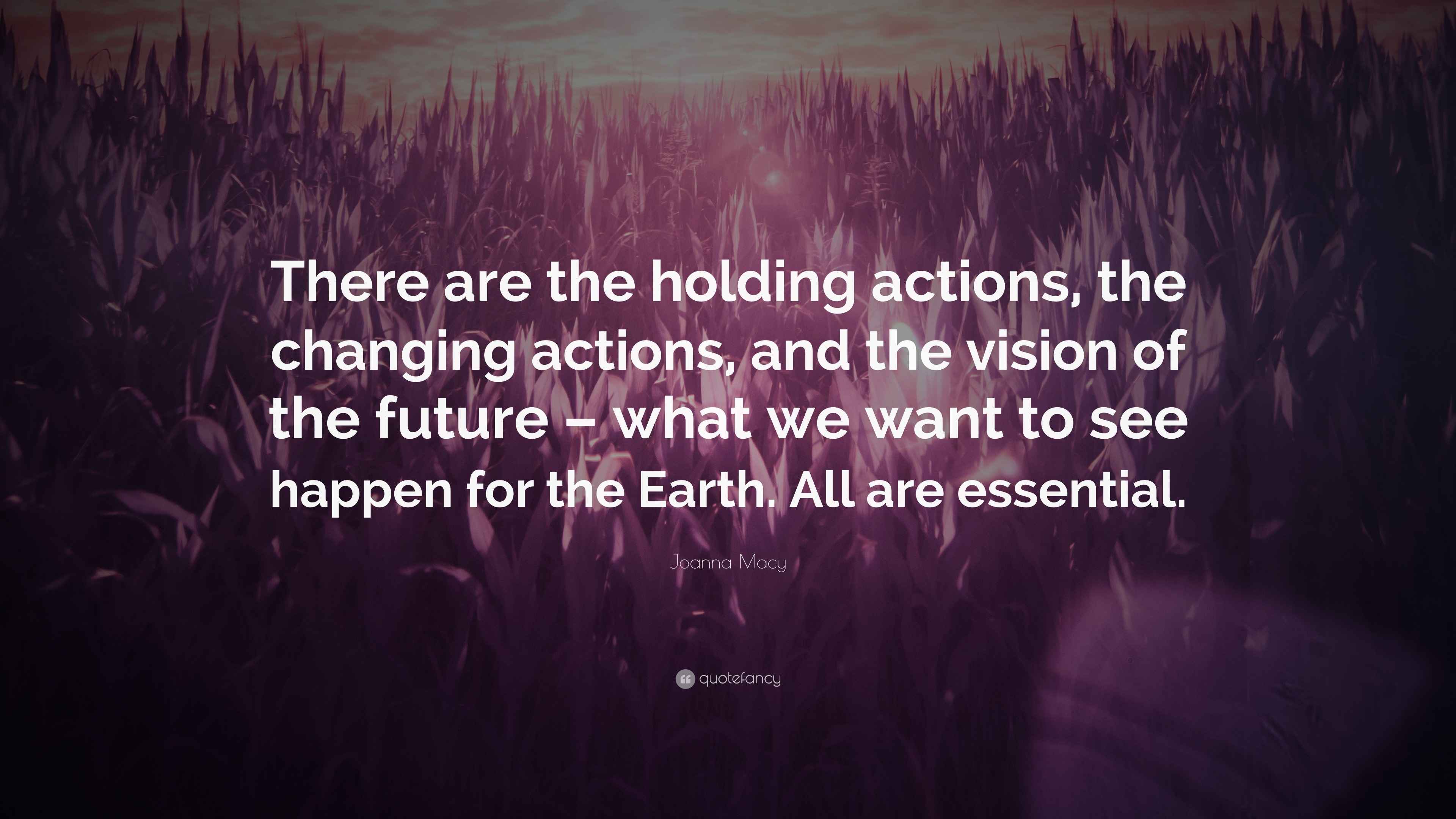 Joanna Macy Quote: “There are the holding actions, the changing actions ...