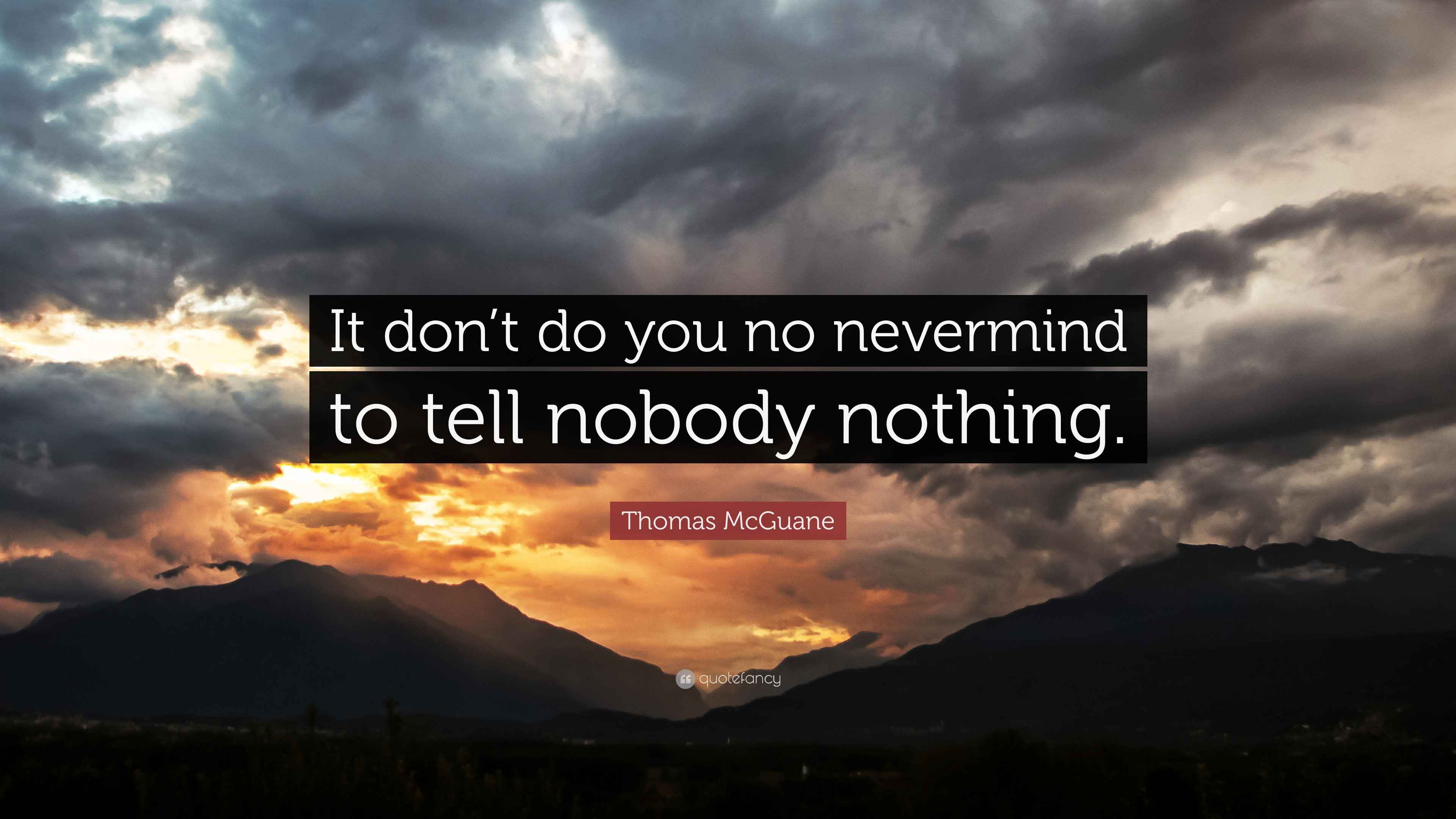Thomas McGuane Quote: “It don’t do you no nevermind to tell nobody ...