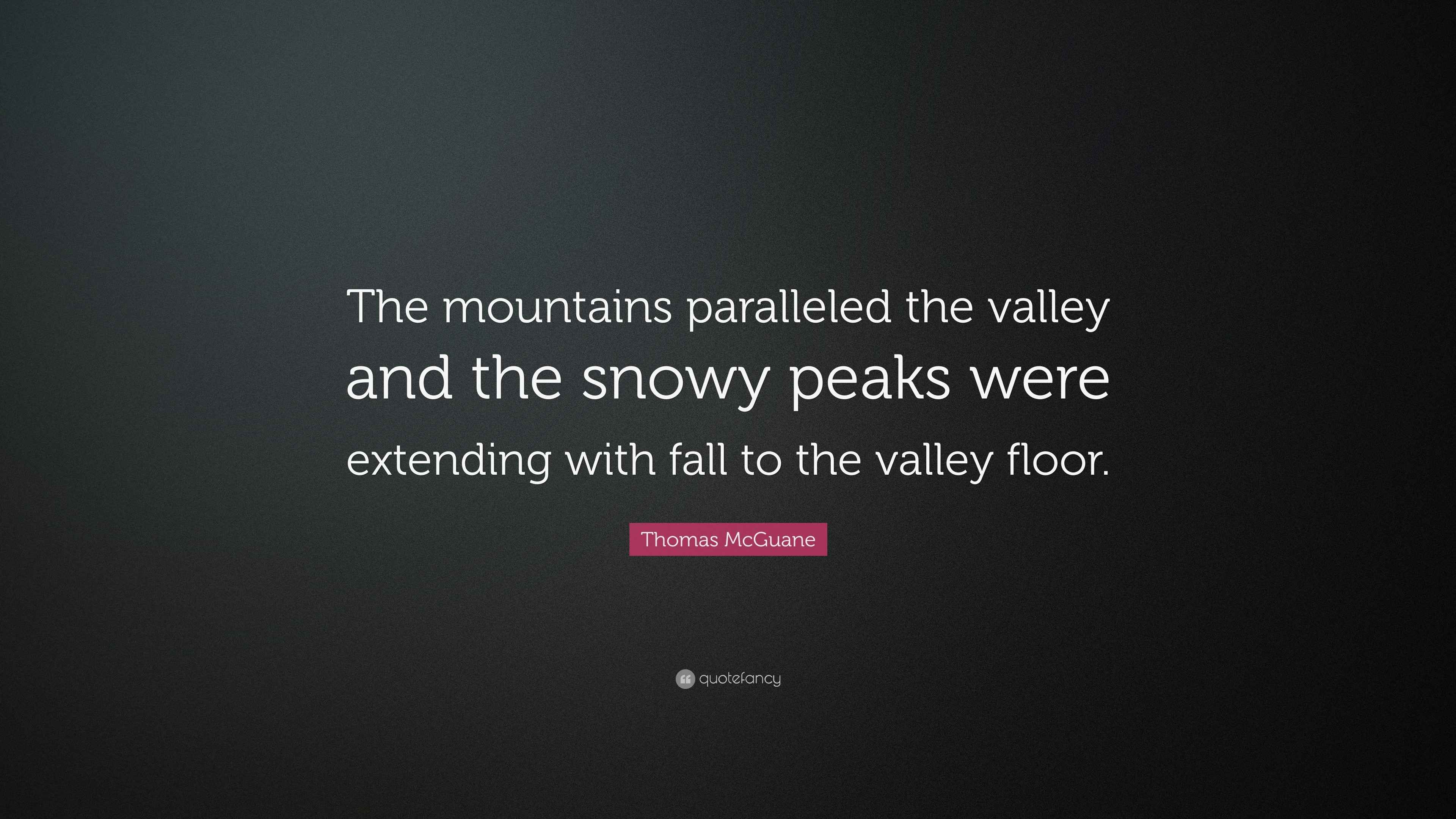 Thomas McGuane Quote: “The mountains paralleled the valley and the ...