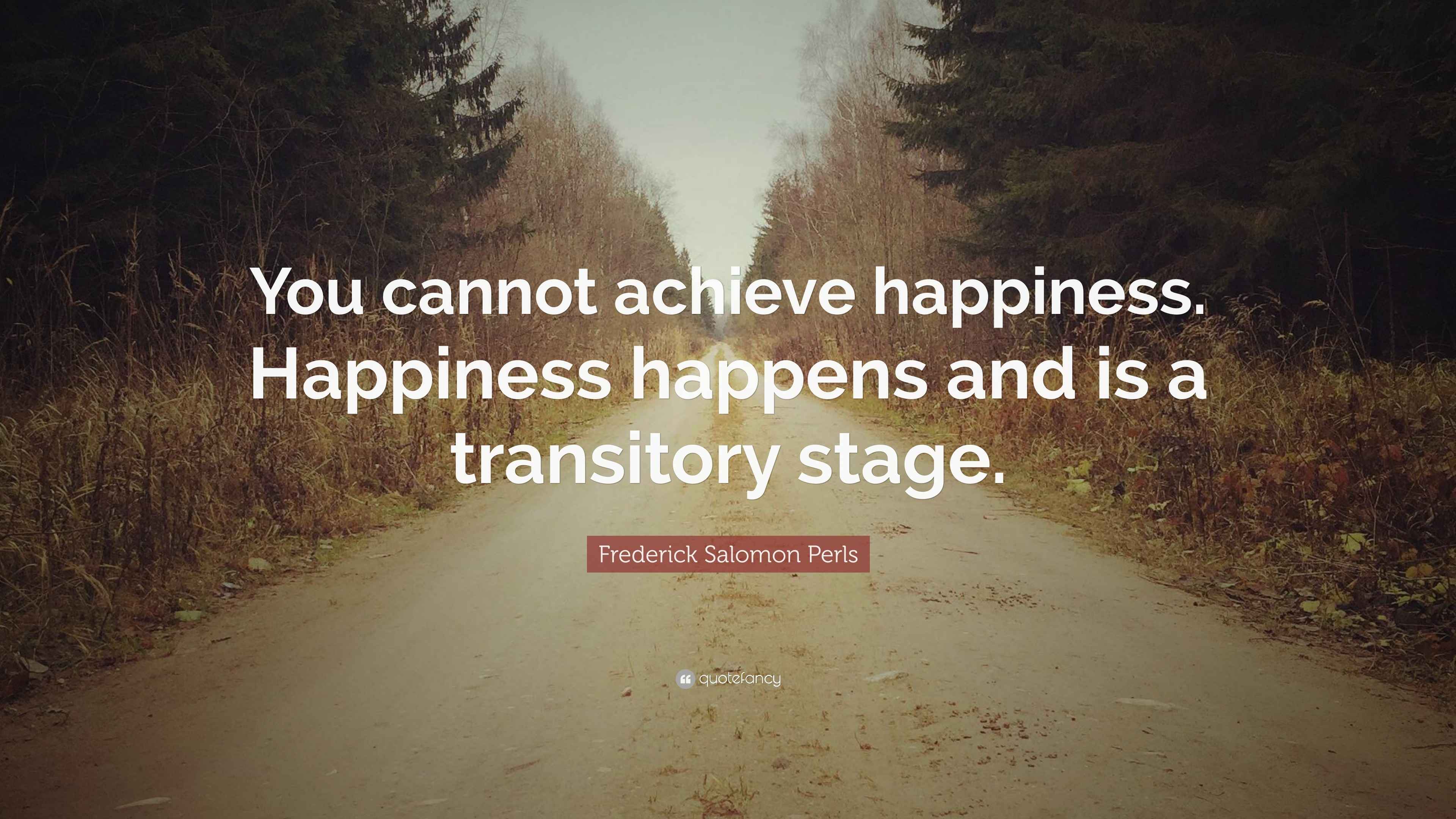 Frederick Salomon Perls Quote: “You cannot achieve happiness. Happiness ...