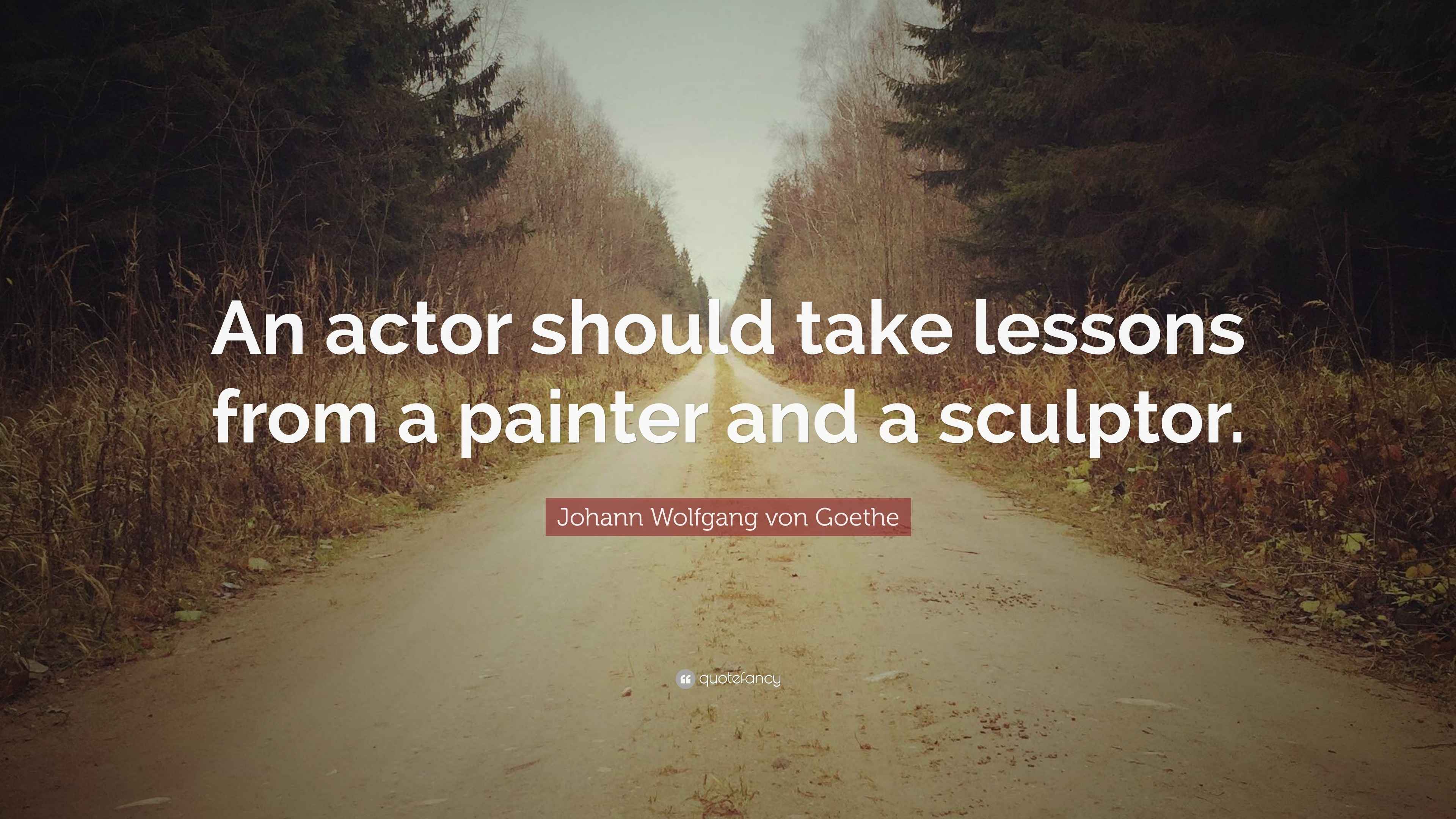 Johann Wolfgang von Goethe Quote: “An actor should take lessons from a ...