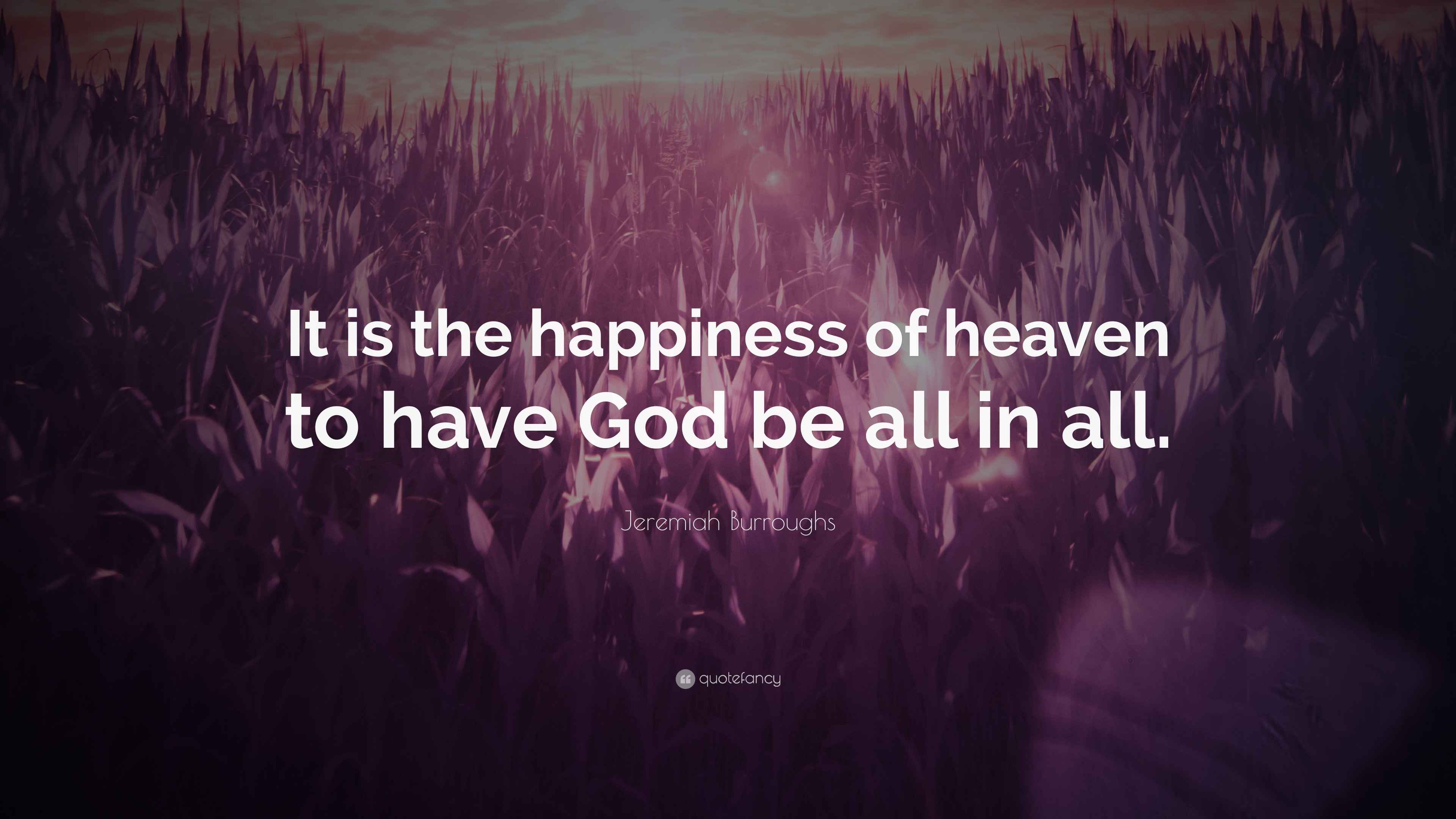 Jeremiah Burroughs Quote: “It is the happiness of heaven to have God be ...