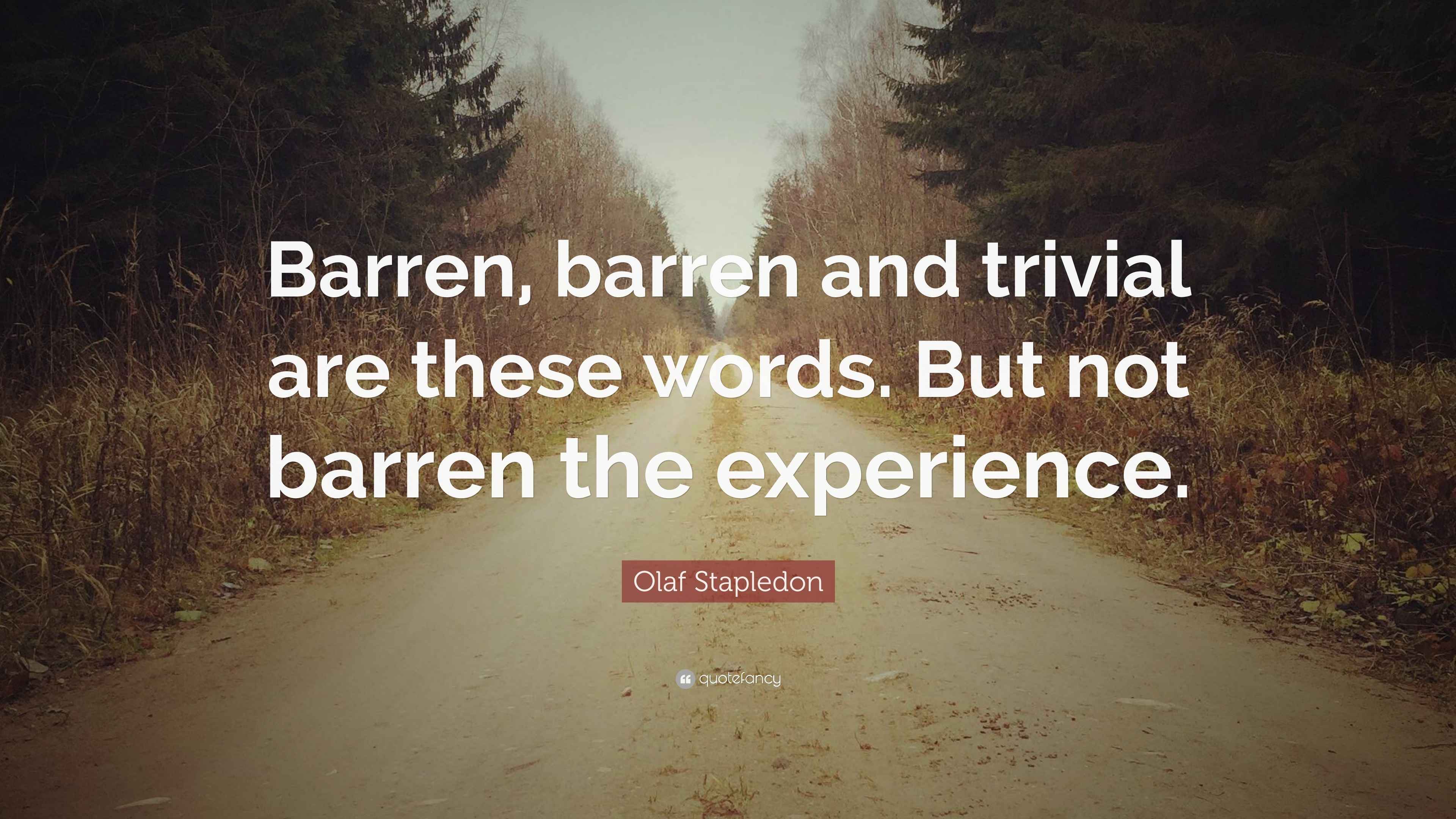 Olaf Stapledon Quote: “Barren, barren and trivial are these words. But ...