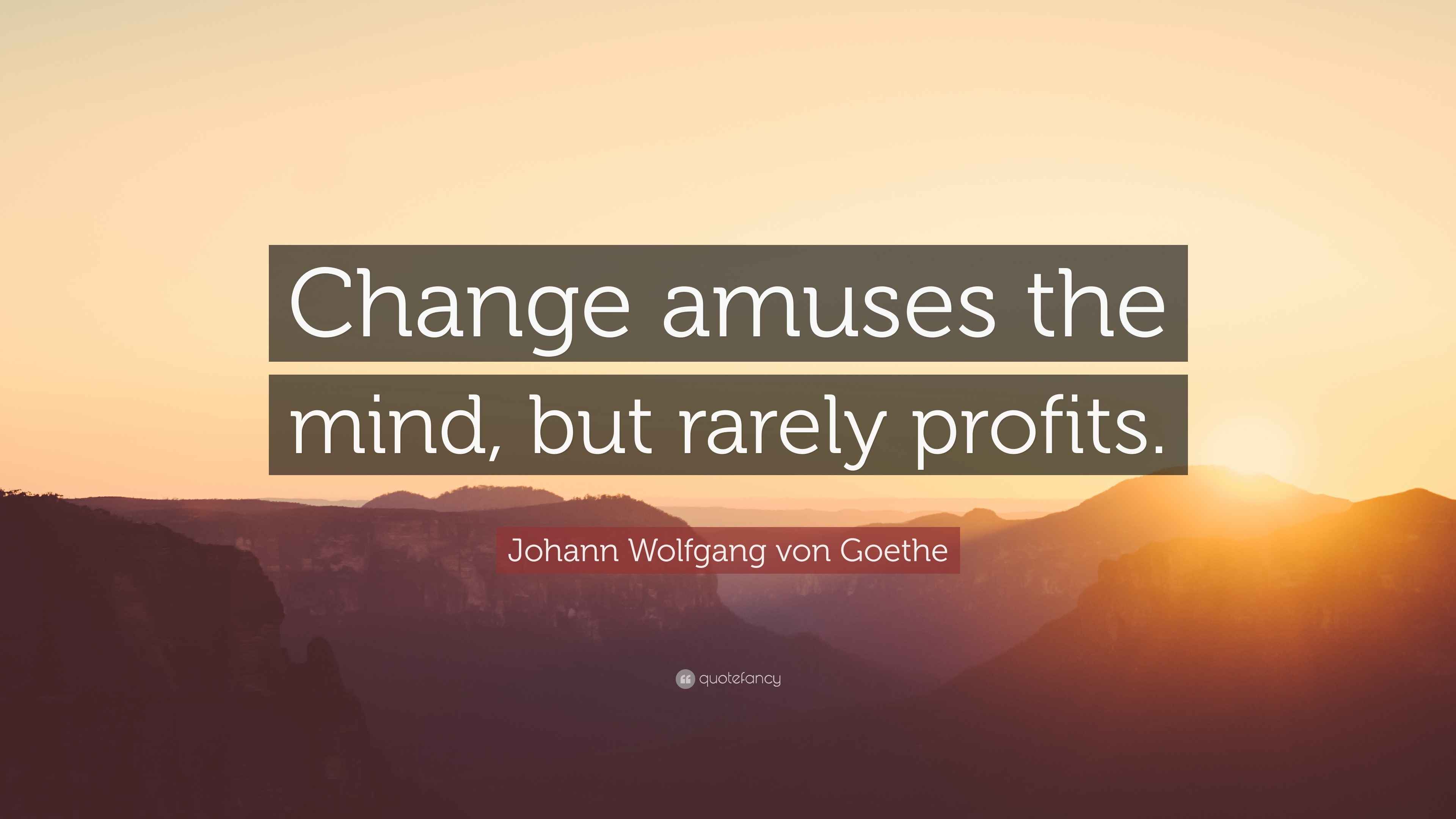 Johann Wolfgang von Goethe Quote: “Change amuses the mind, but rarely ...