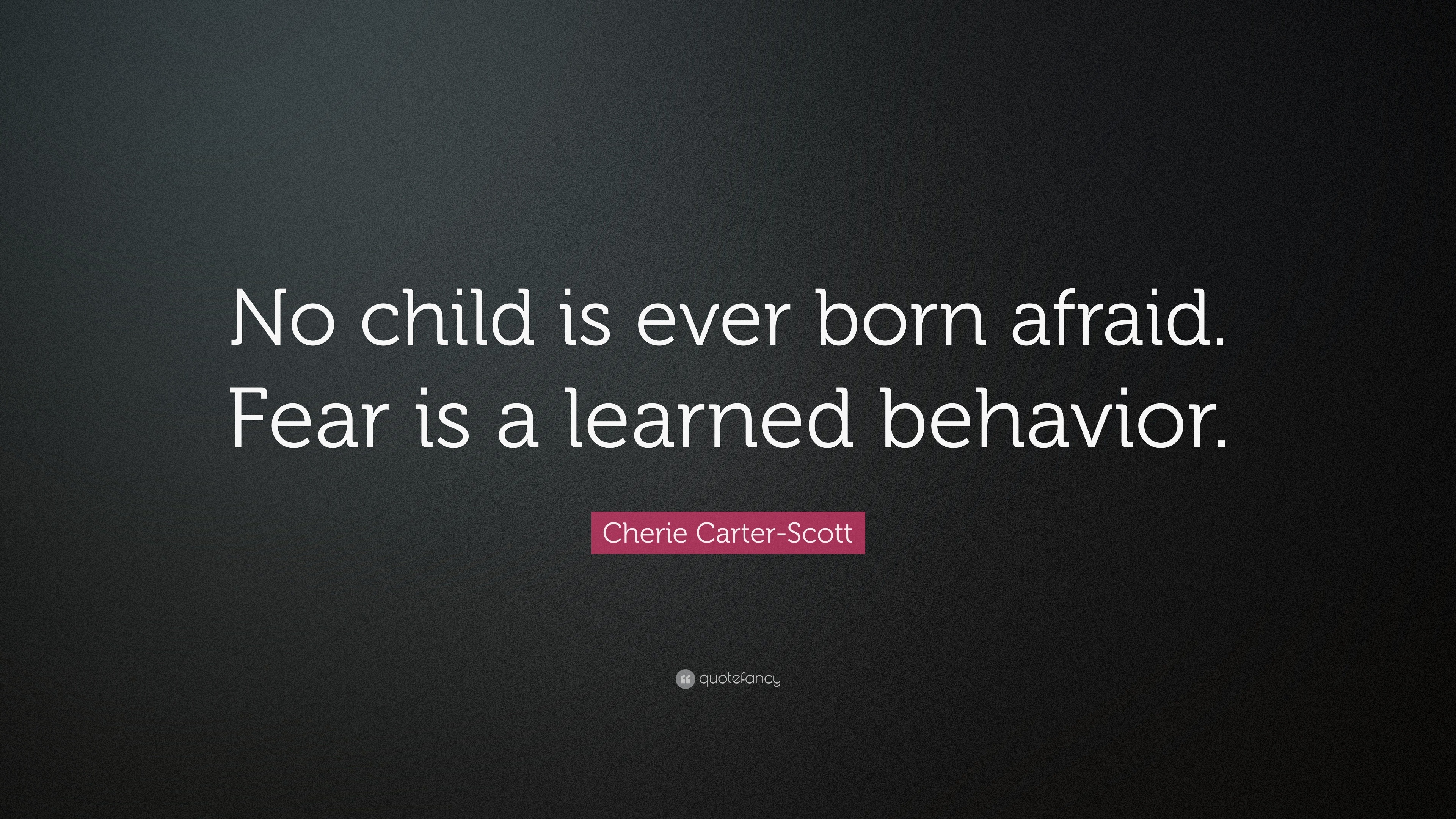 Cherie Carter-Scott Quote: “No child is ever born afraid. Fear is a ...