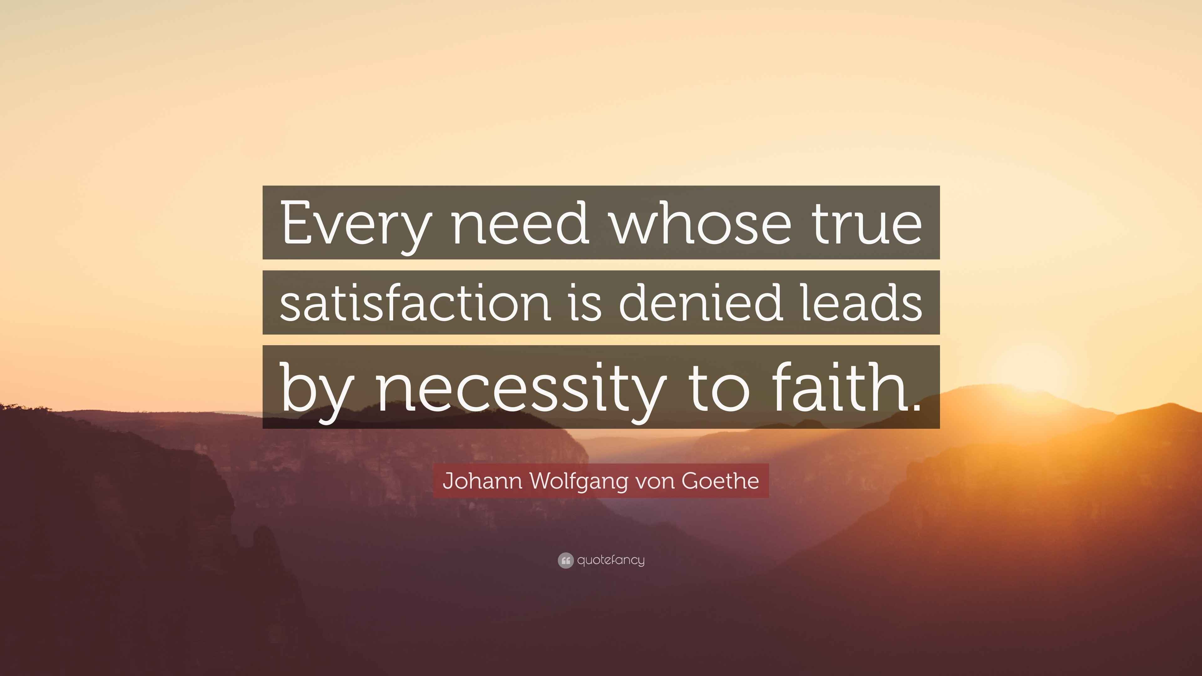 Johann Wolfgang von Goethe Quote: “Every need whose true satisfaction ...