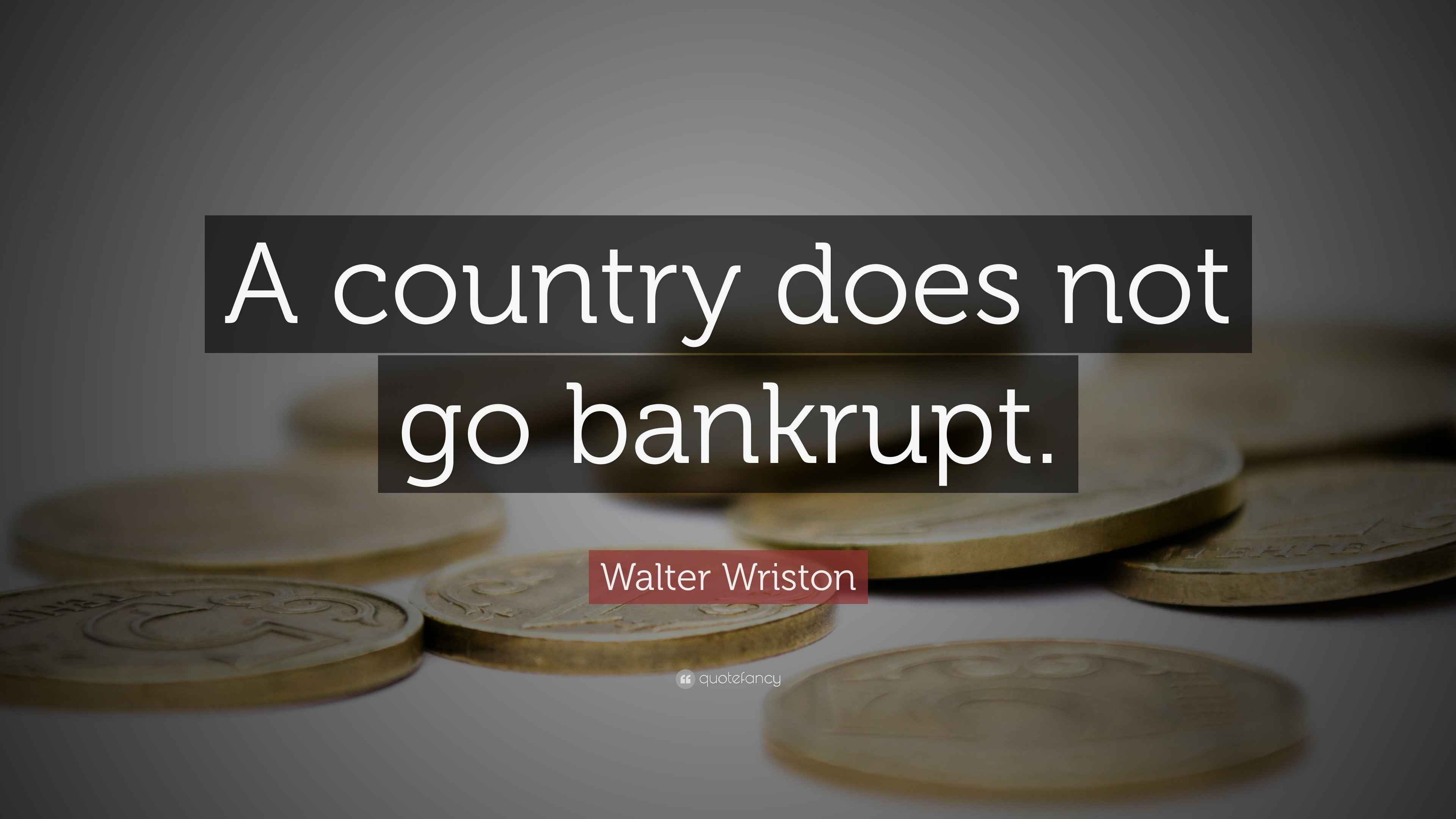 Walter Wriston Quote: “A country does not go bankrupt.”
