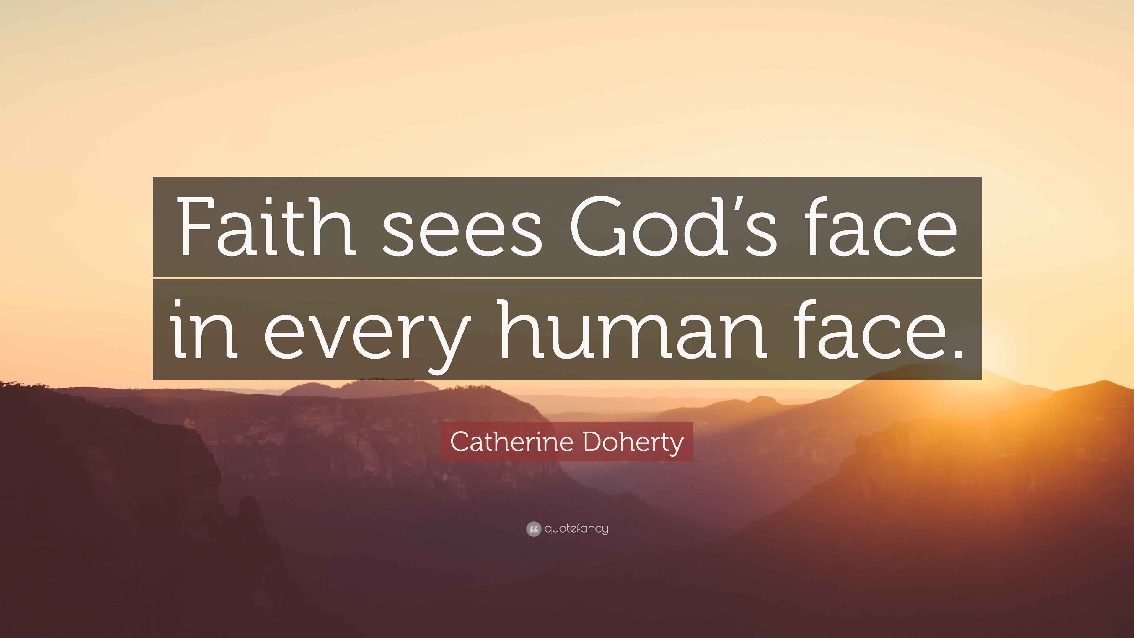 Catherine Doherty Quote: “Faith sees God’s face in every human face.”