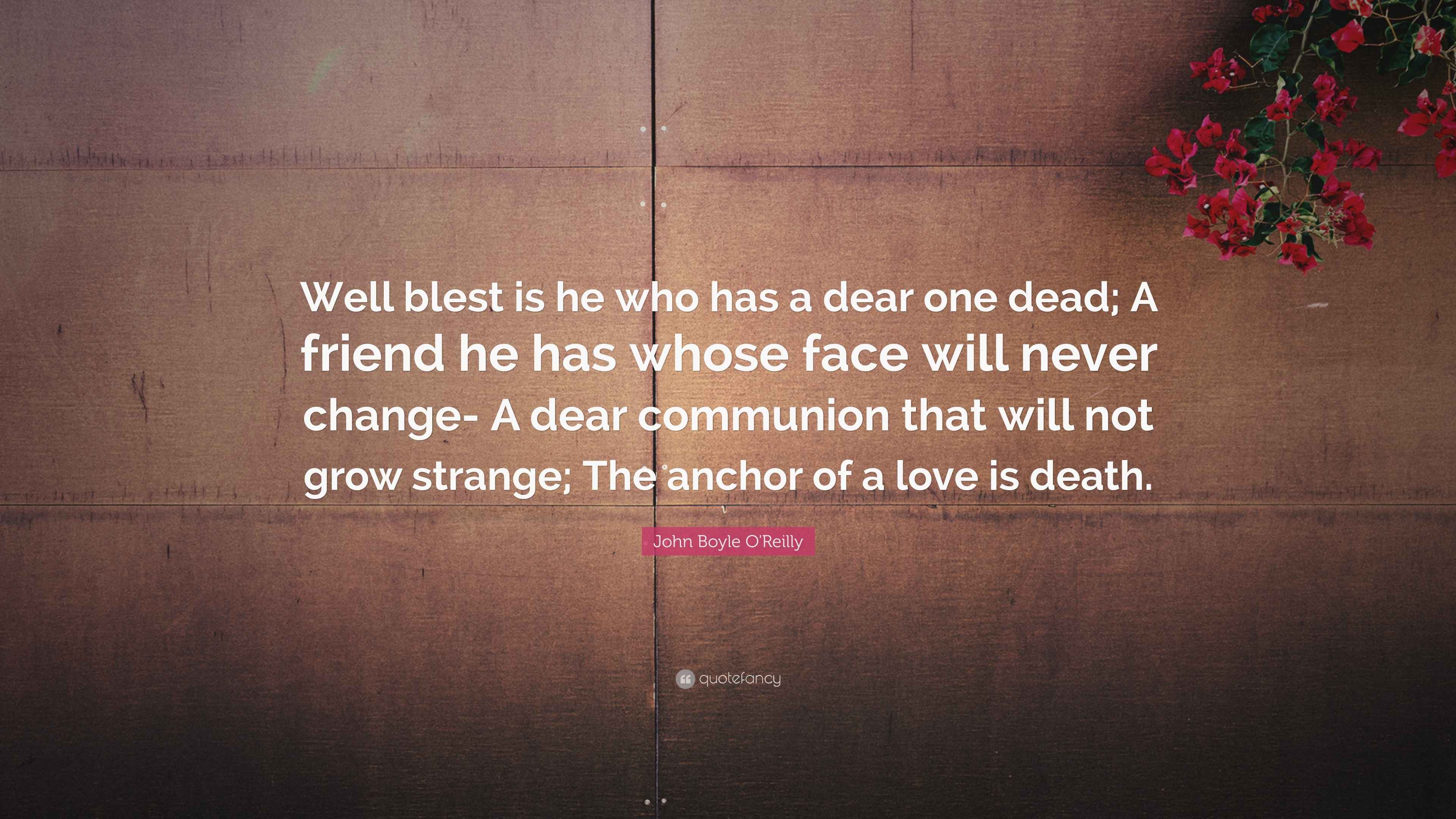 John Boyle O'Reilly Quote: “Well blest is he who has a dear one dead; A ...