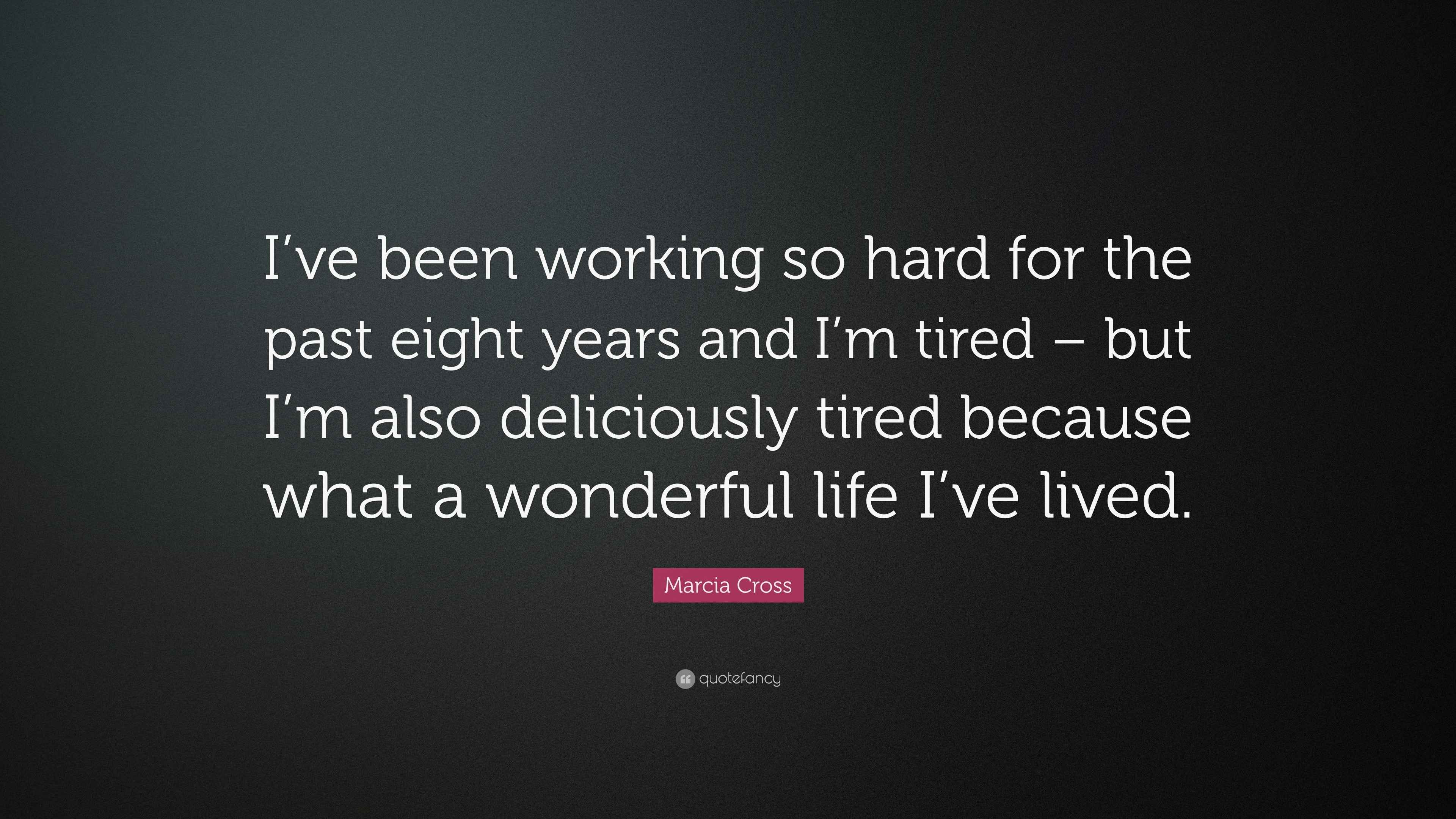 Marcia Cross Quote: “I’ve been working so hard for the past eight years ...