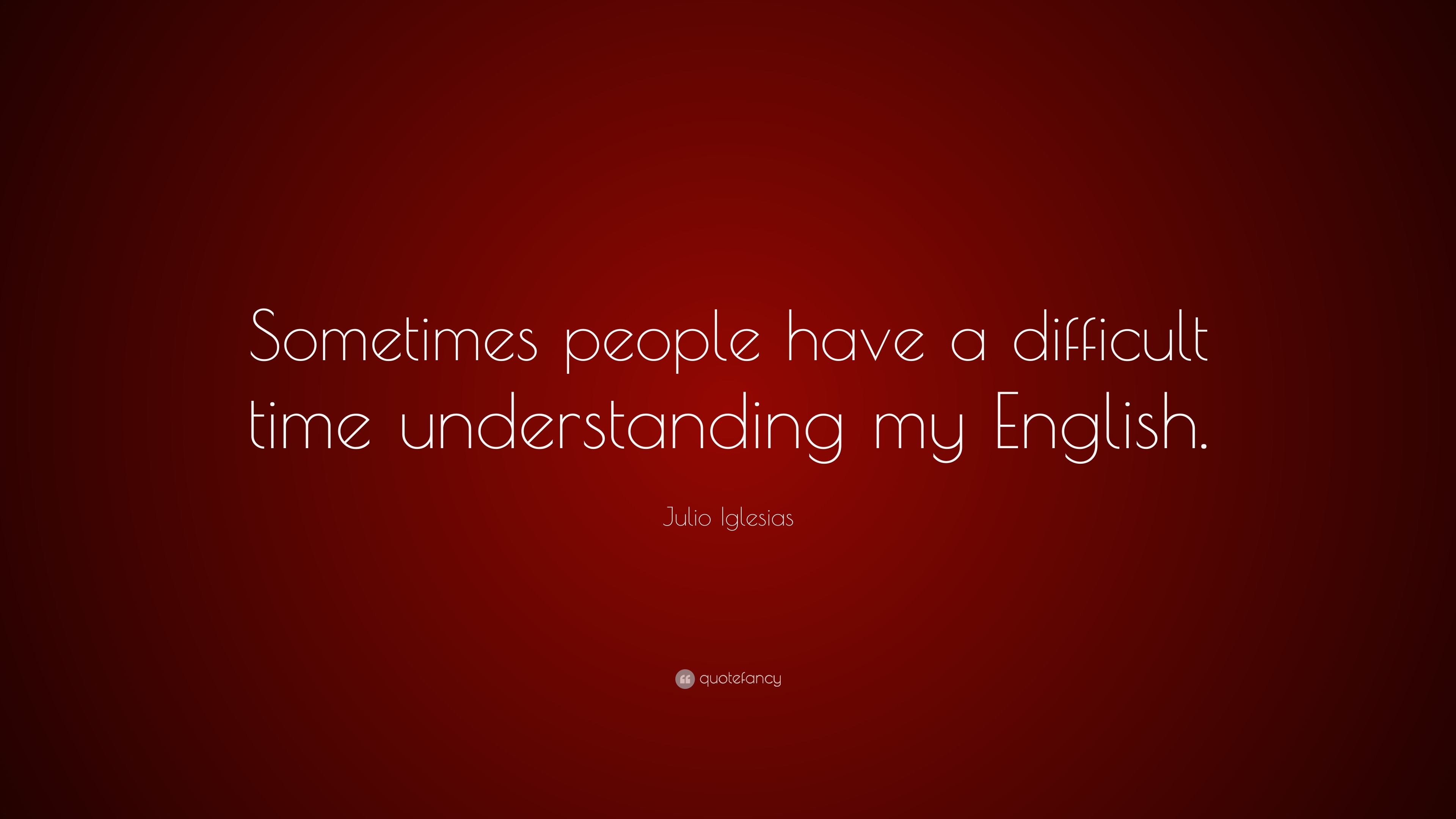 Julio Iglesias Quote: “Sometimes people have a difficult time ...