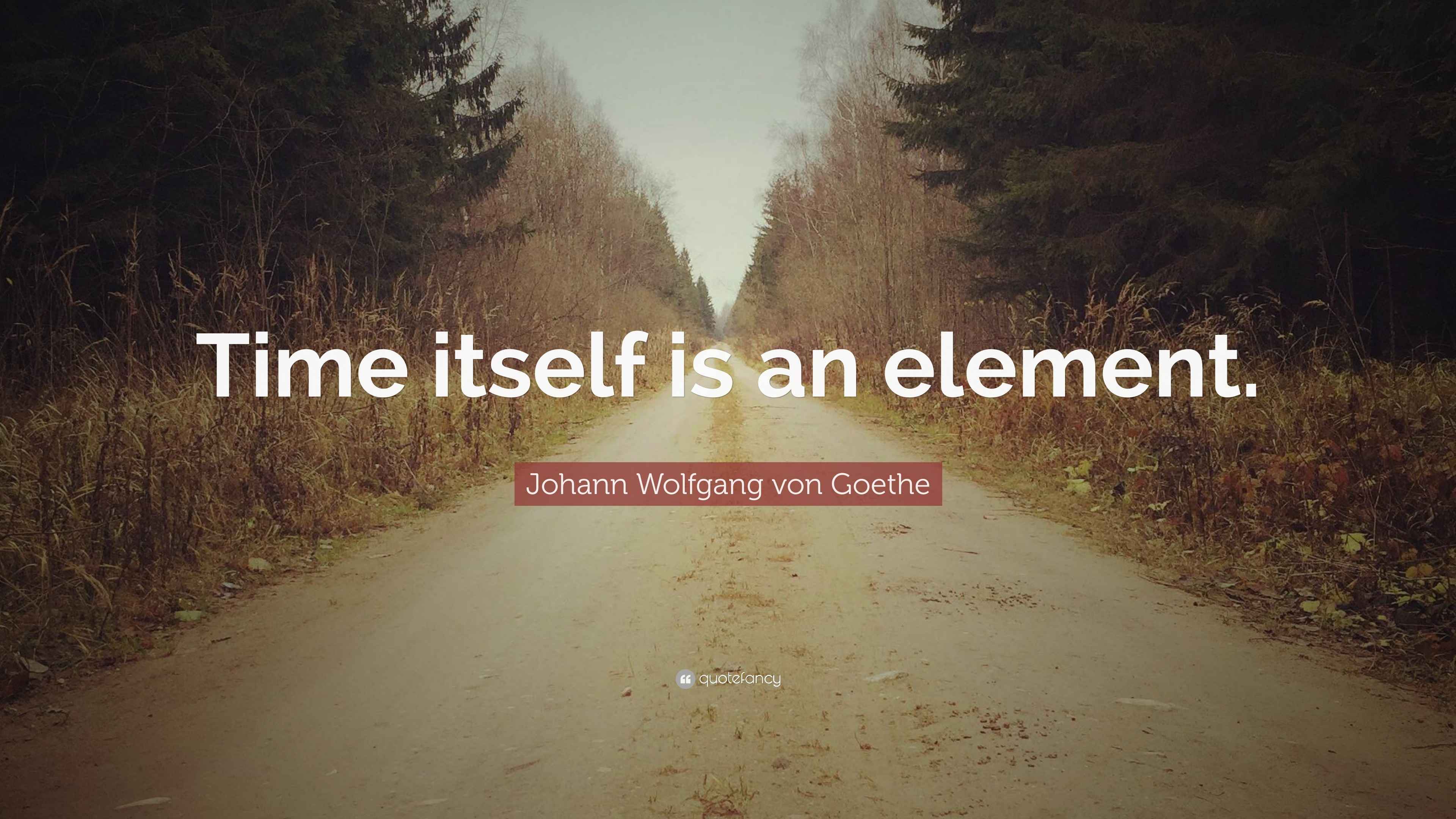Johann Wolfgang von Goethe Quote: “Time itself is an element.”