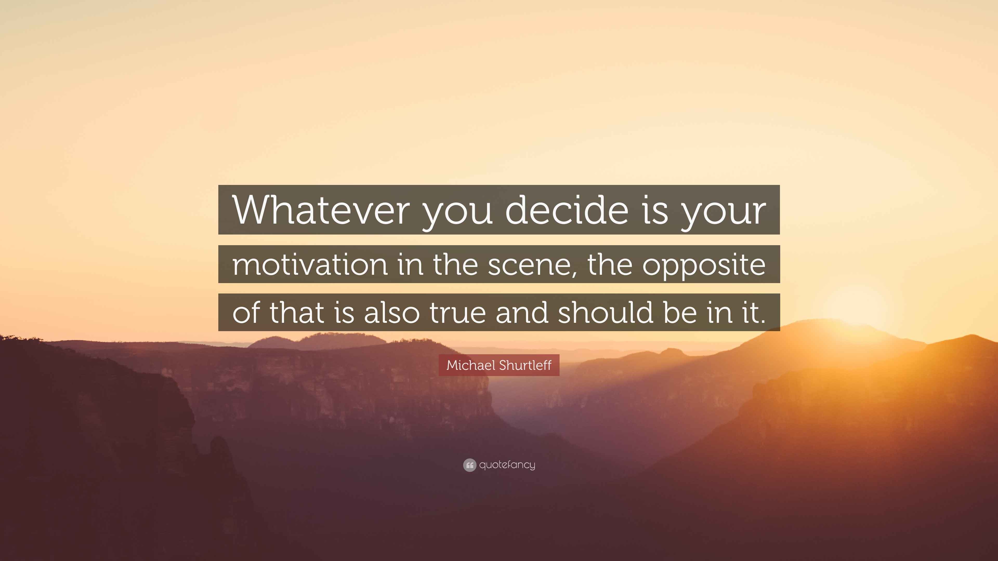 Michael Shurtleff Quote: “Whatever you decide is your motivation in the ...