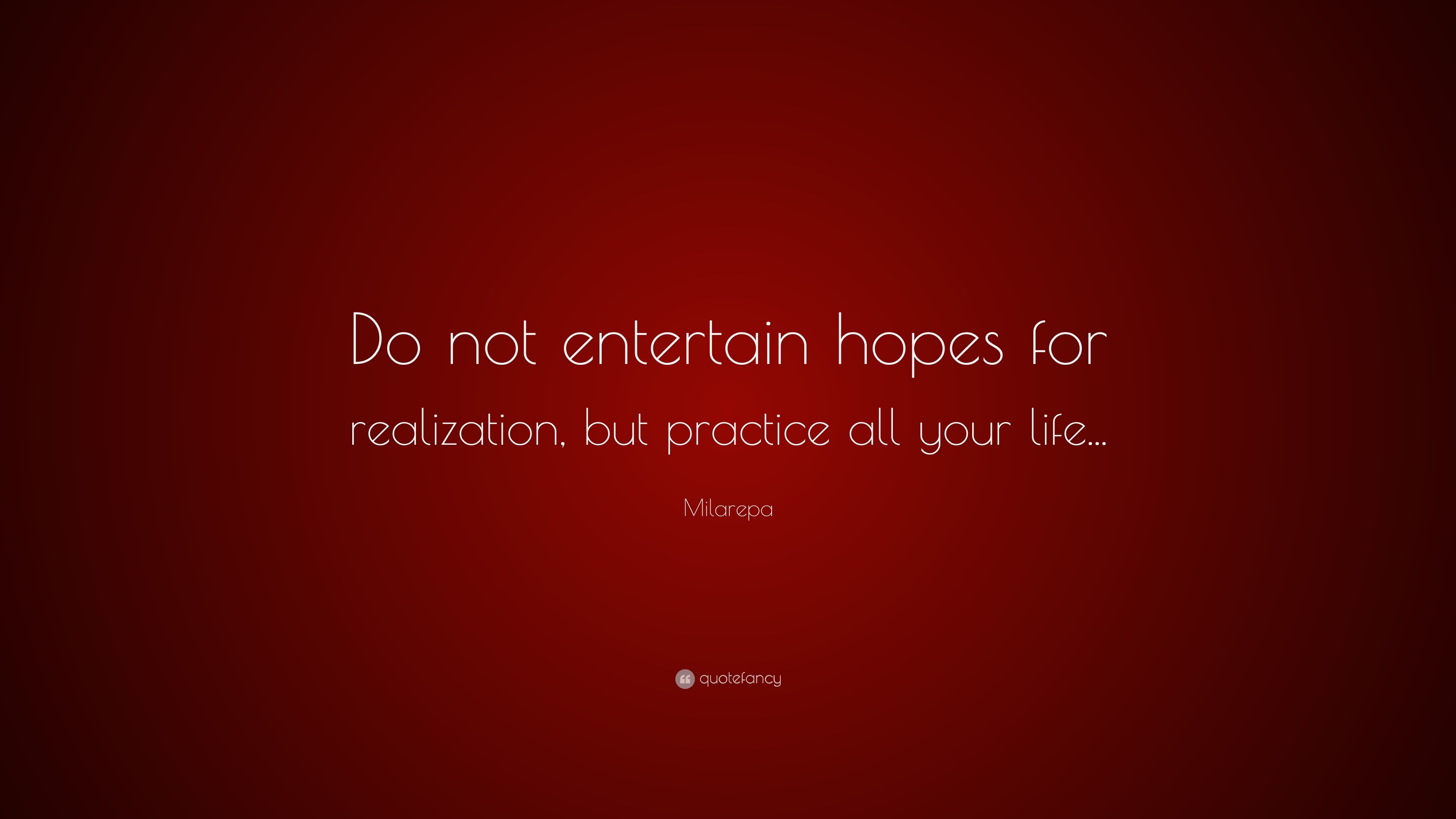 Milarepa Quote: “Do not entertain hopes for realization, but practice ...