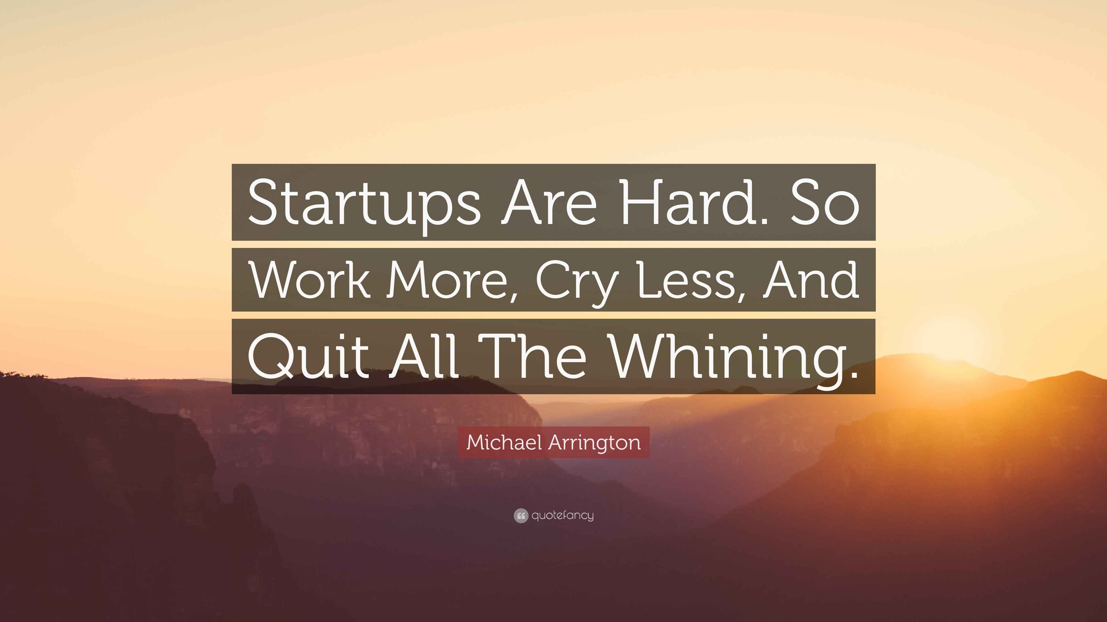 Michael Arrington Quote: “Startups Are Hard. So Work More, Cry Less ...
