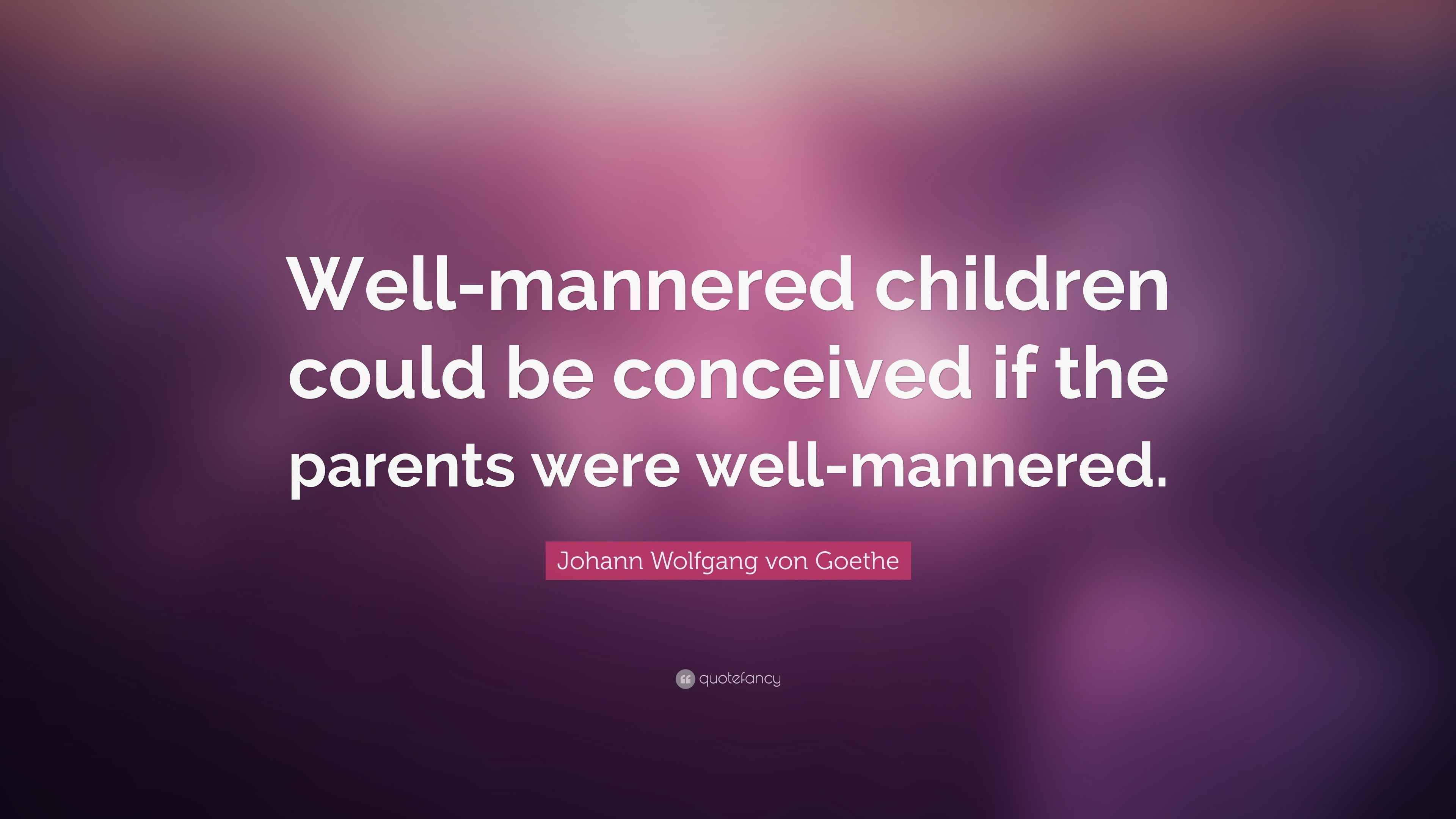 Johann Wolfgang von Goethe Quote: “Well-mannered children could be ...