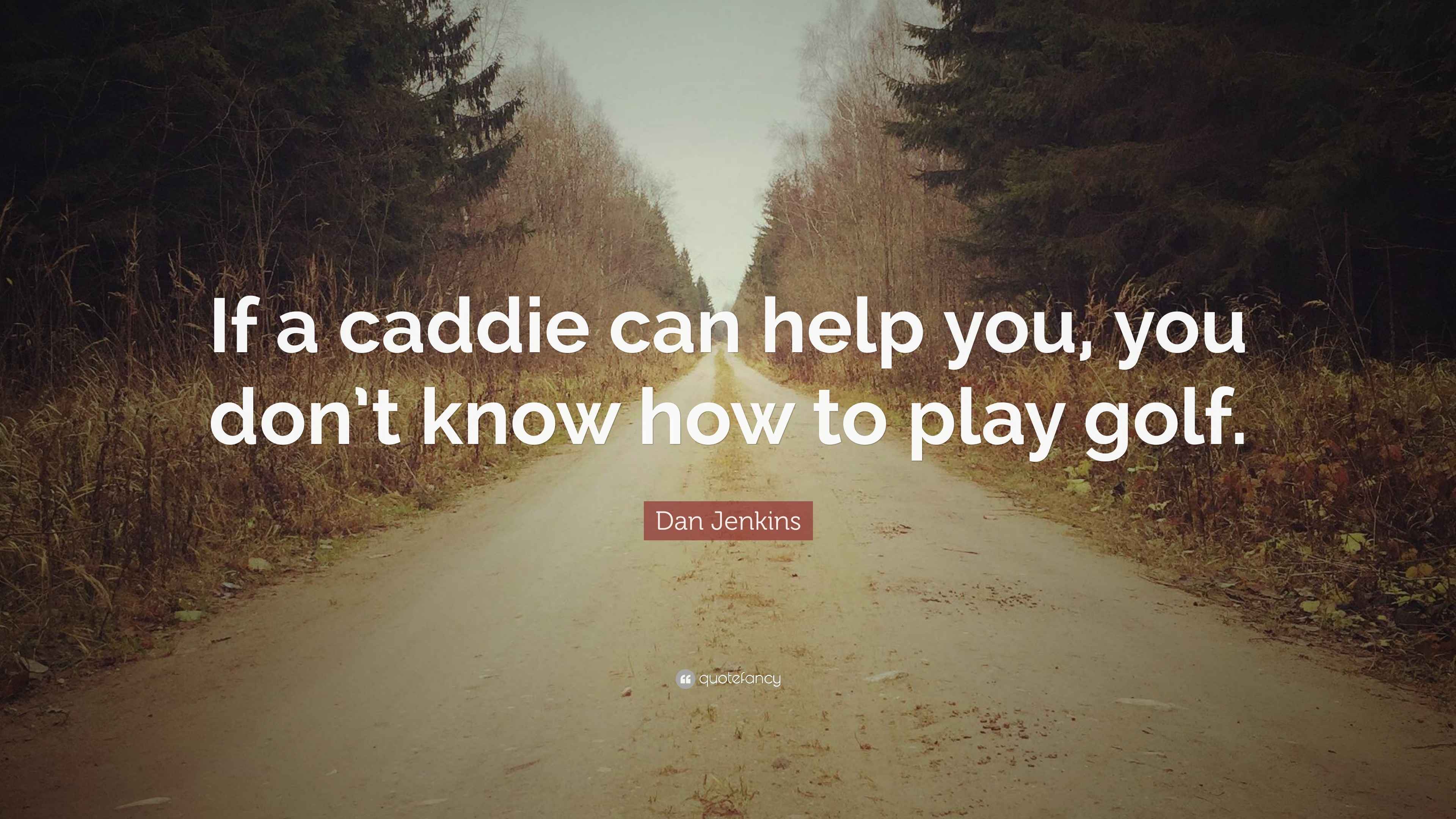 Dan Jenkins Quote: “If a caddie can help you, you don’t know how to ...
