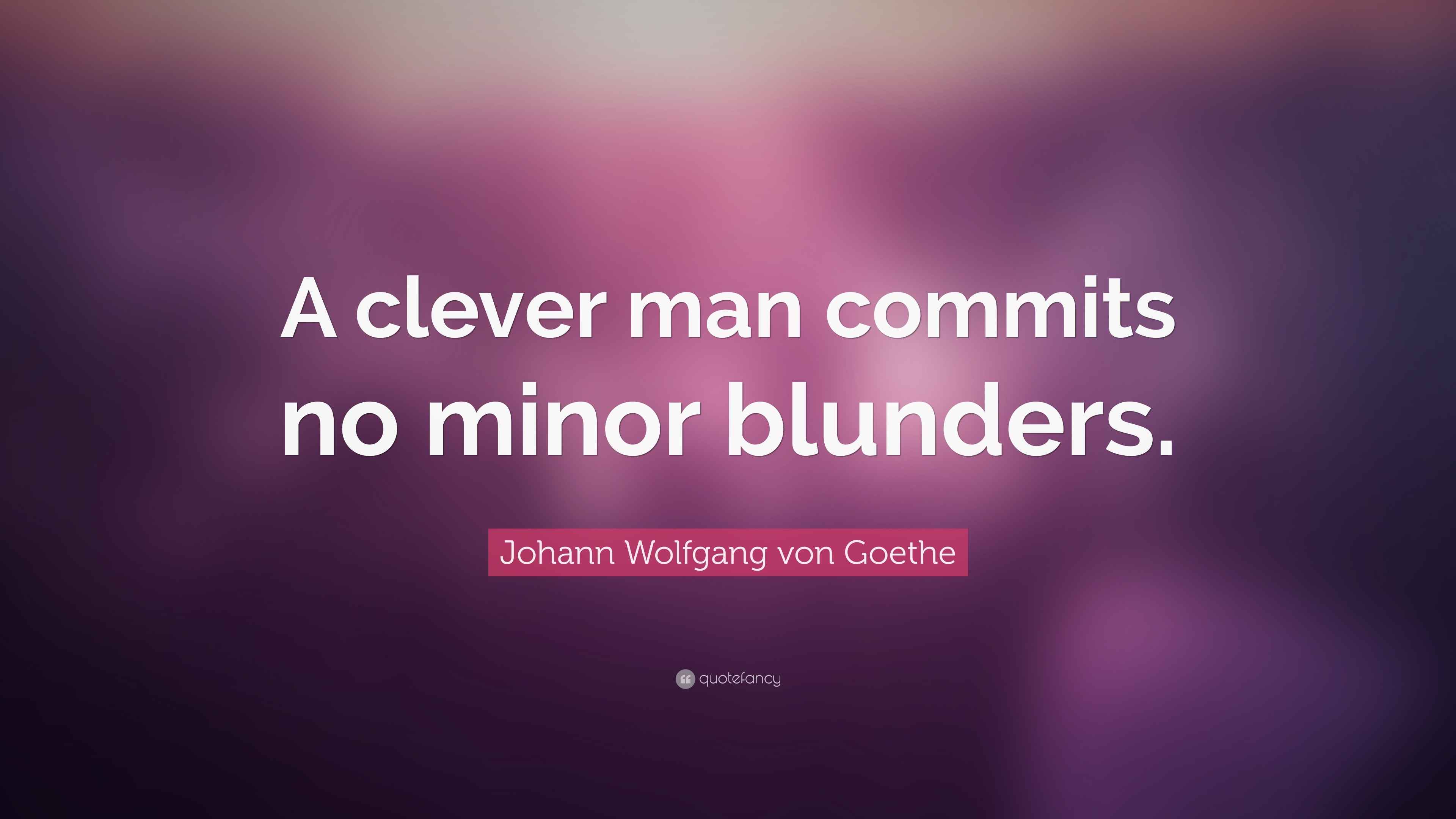 Johann Wolfgang von Goethe Quote: “A clever man commits no minor blunders.”