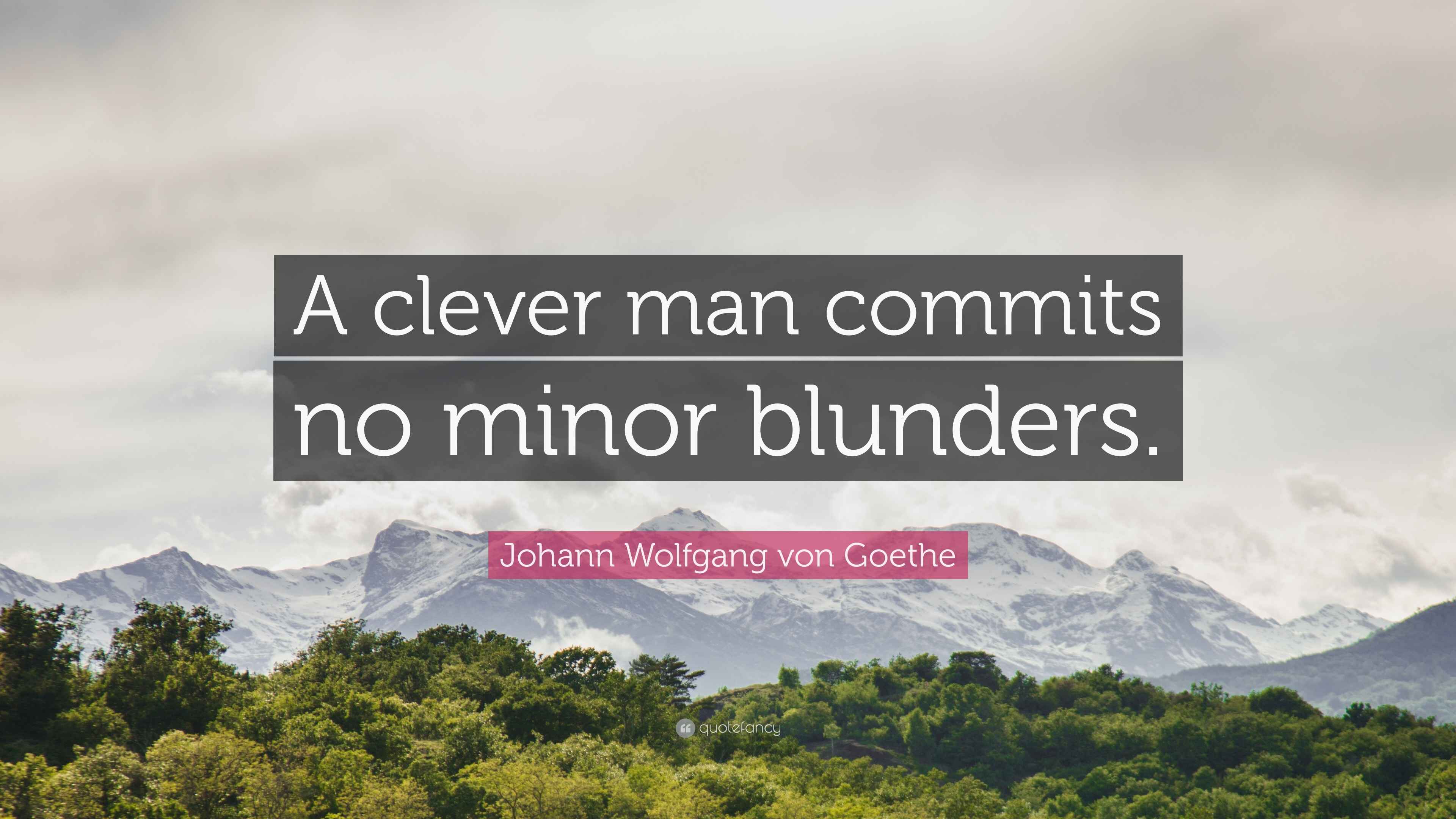 Johann Wolfgang von Goethe Quote: “A clever man commits no minor blunders.”