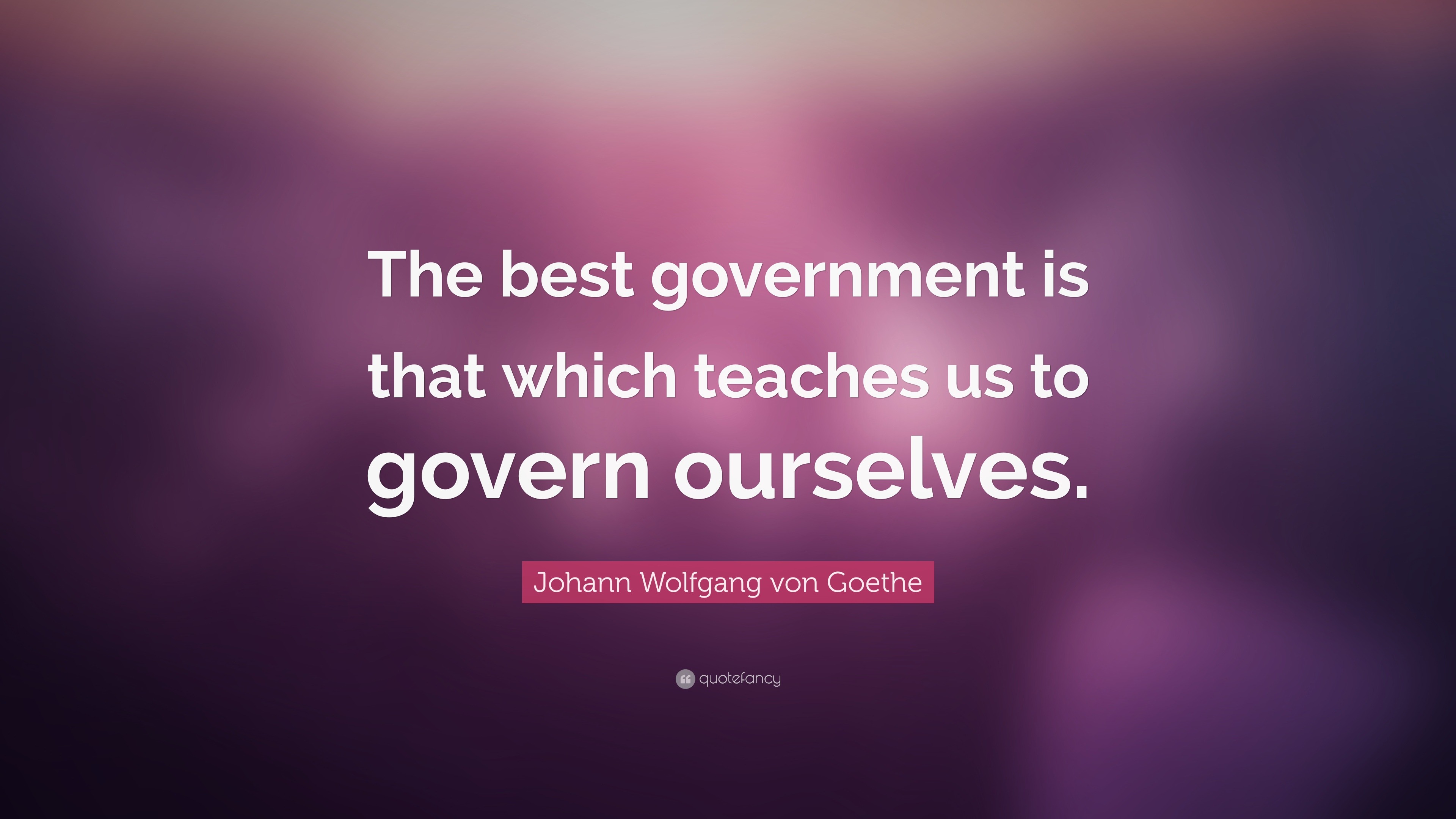 Johann Wolfgang von Goethe Quote: “The best government is that which ...