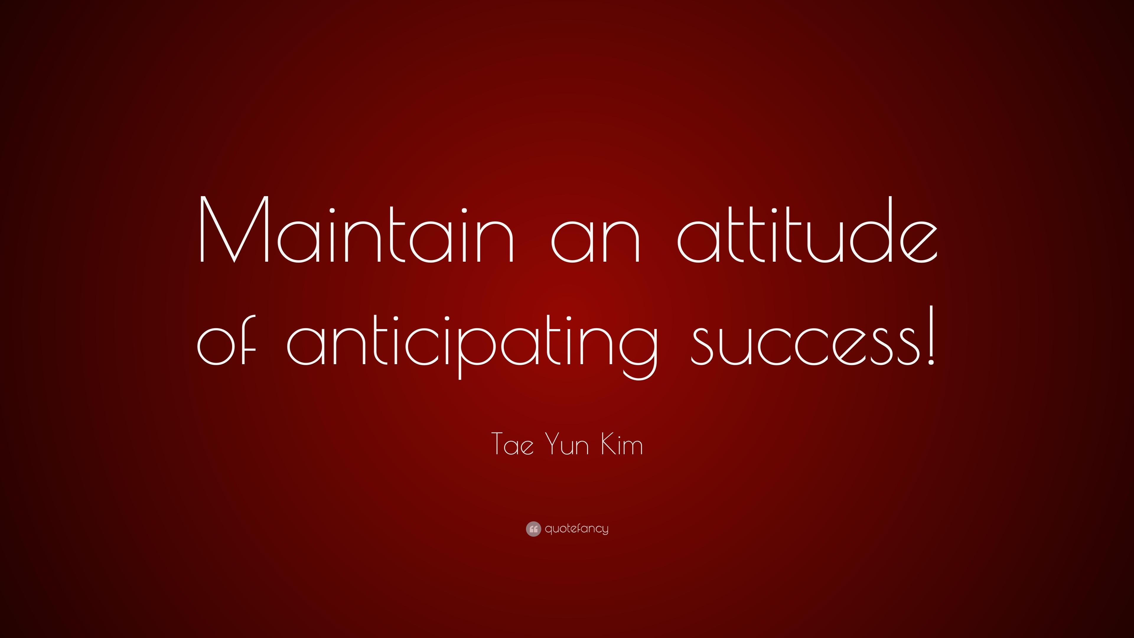 Tae Yun Kim Quote: “Maintain an attitude of anticipating success!”