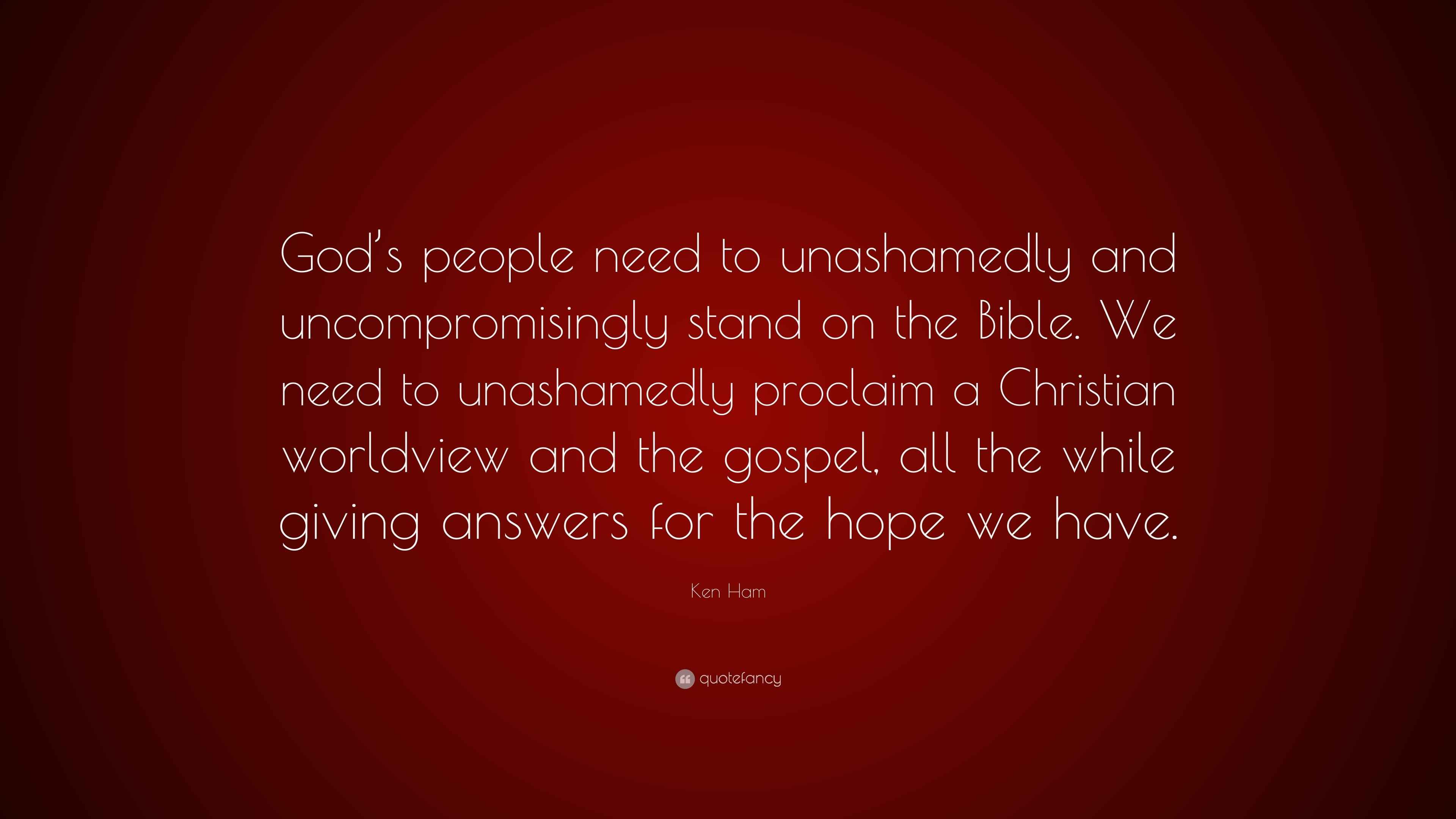 Ken Ham Quote: “God’s people need to unashamedly and uncompromisingly ...