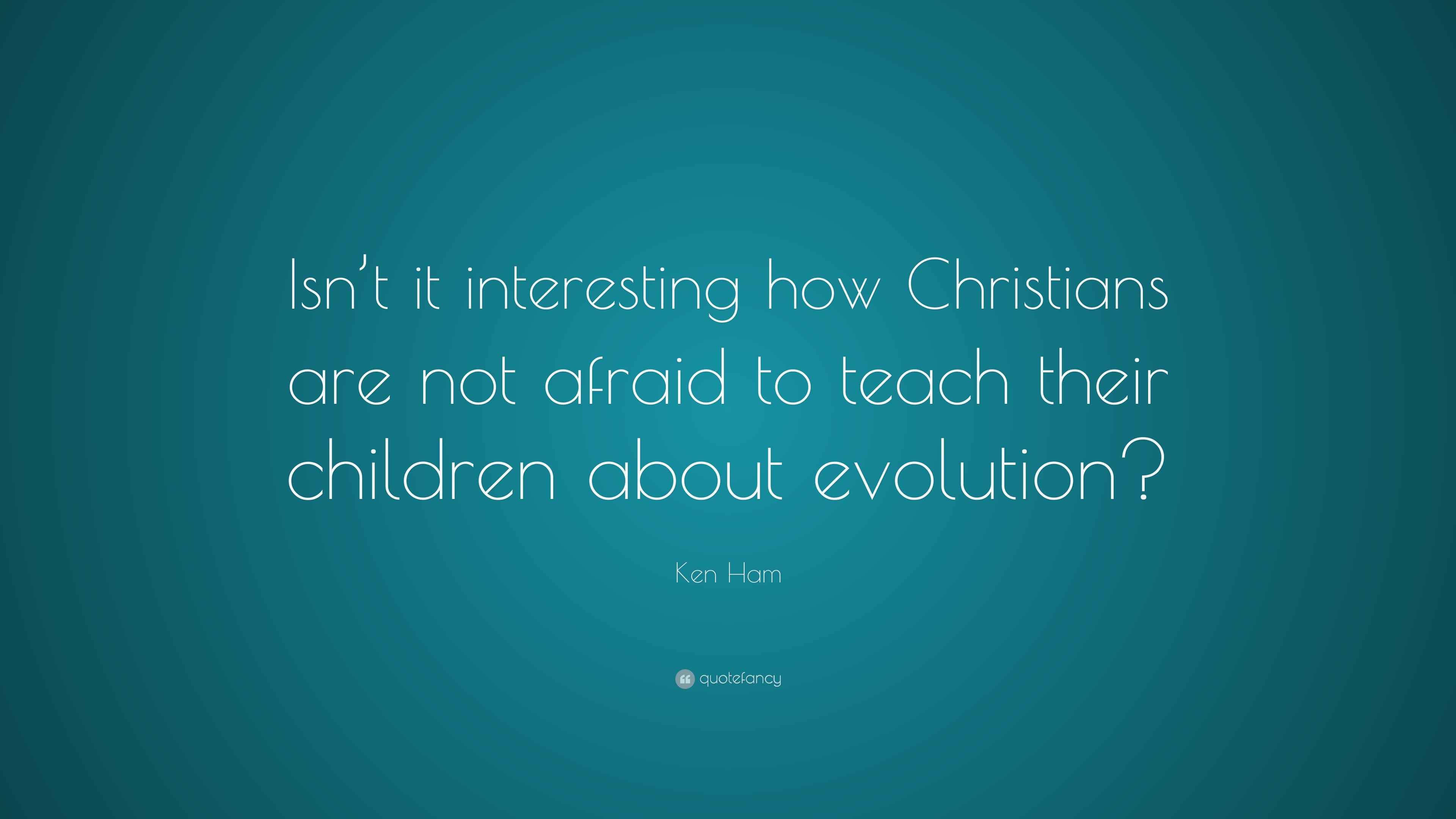 Ken Ham Quote: “Isn’t it interesting how Christians are not afraid to ...