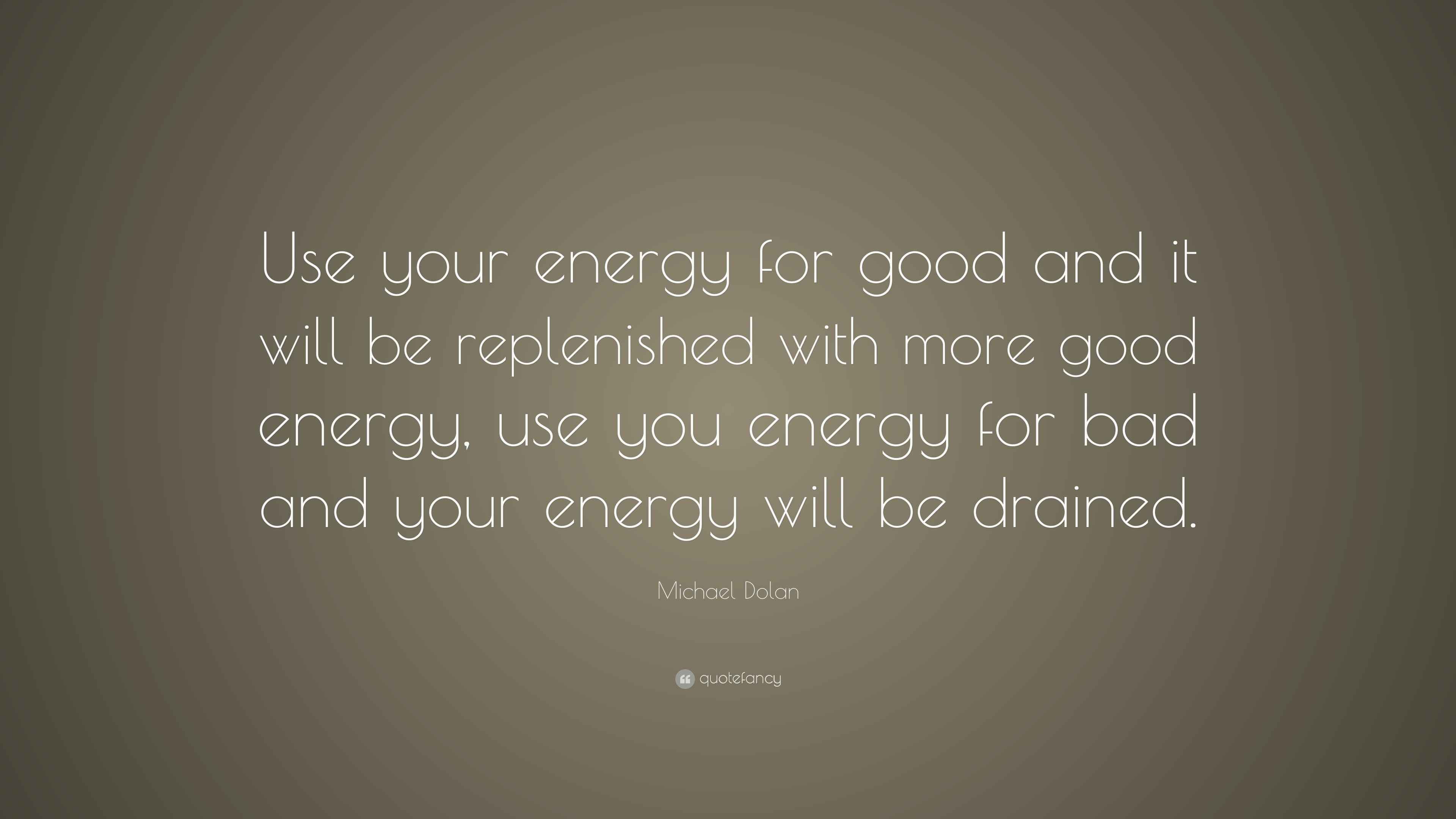 Michael Dolan Quote: “Use your energy for good and it will be ...