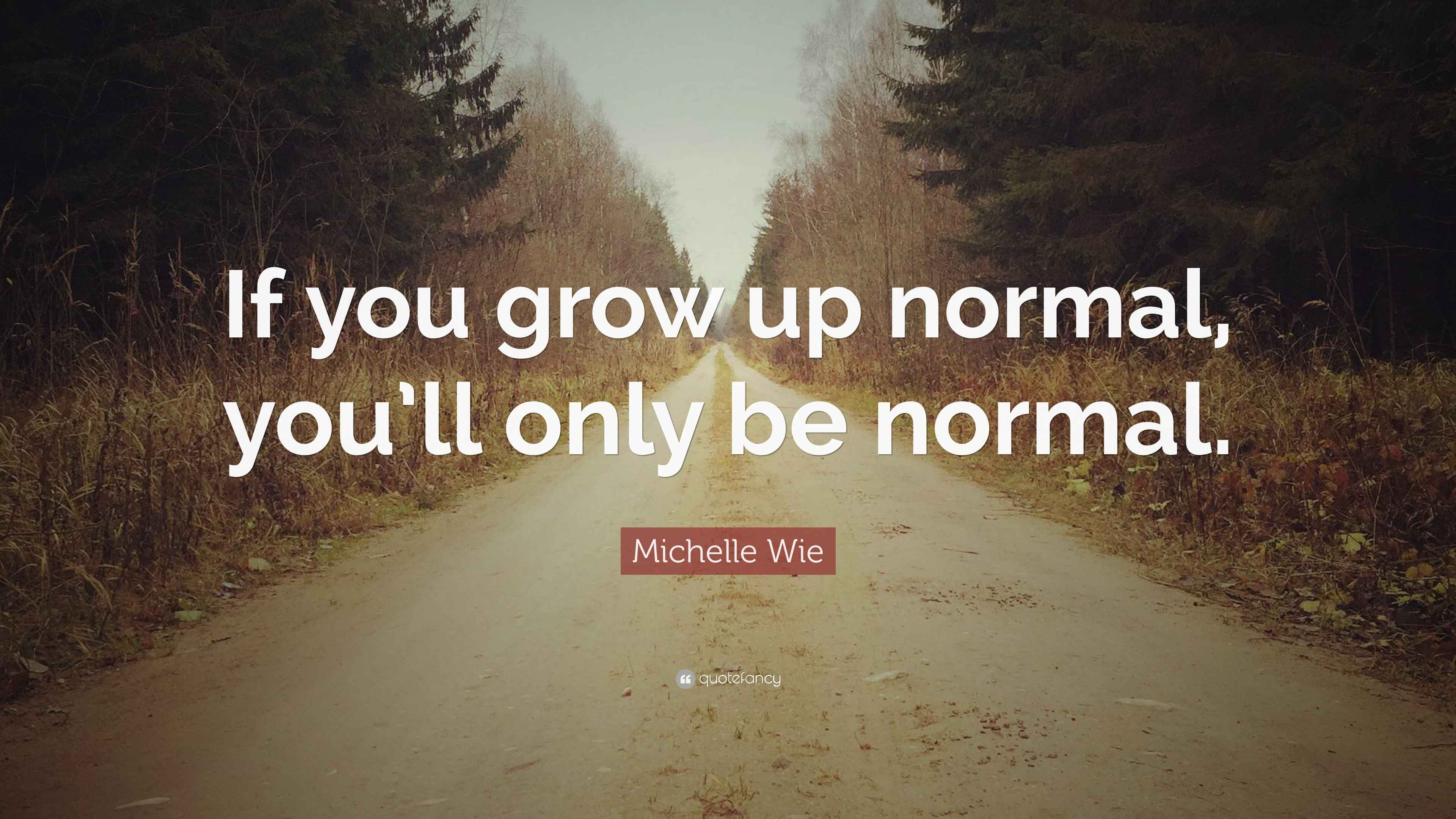 Michelle Wie Quote: “If you grow up normal, you’ll only be normal.”