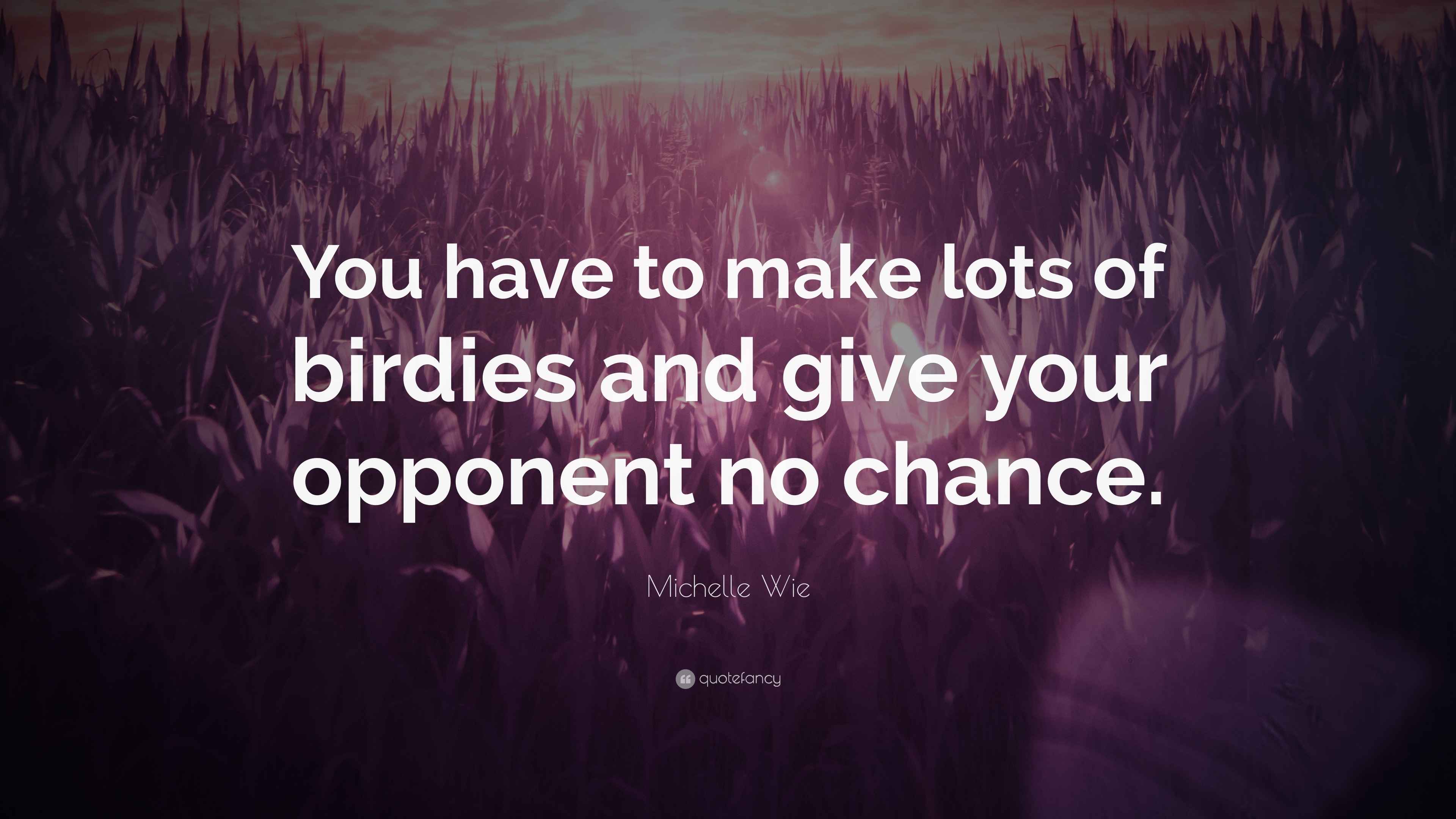 Michelle Wie Quote: “You have to make lots of birdies and give your ...