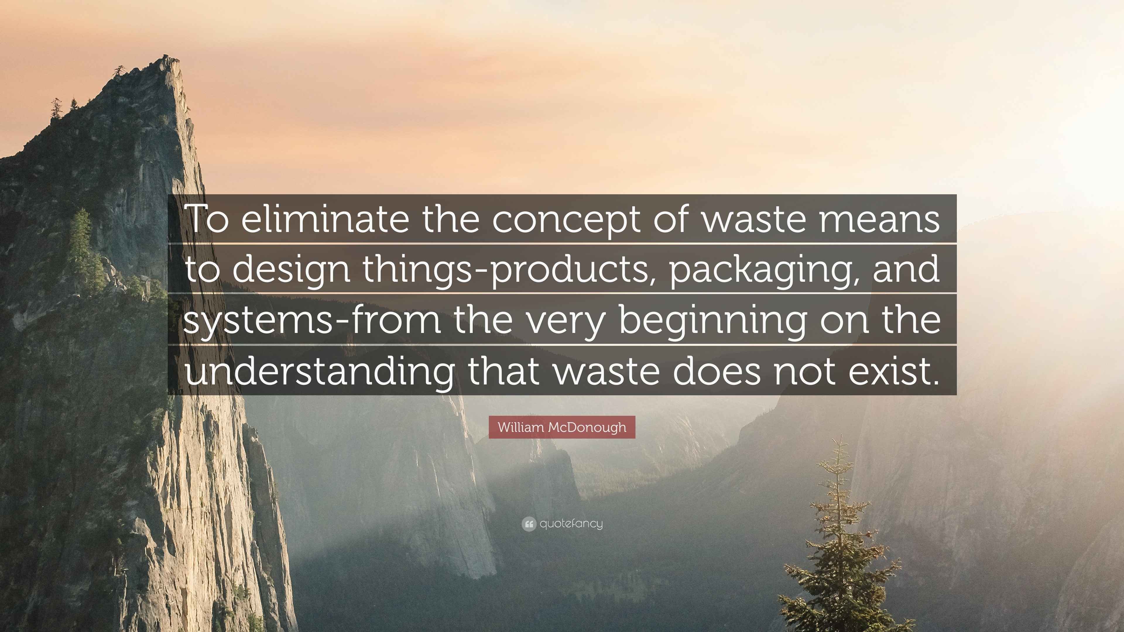 William McDonough Quote: “To eliminate the concept of waste means to ...